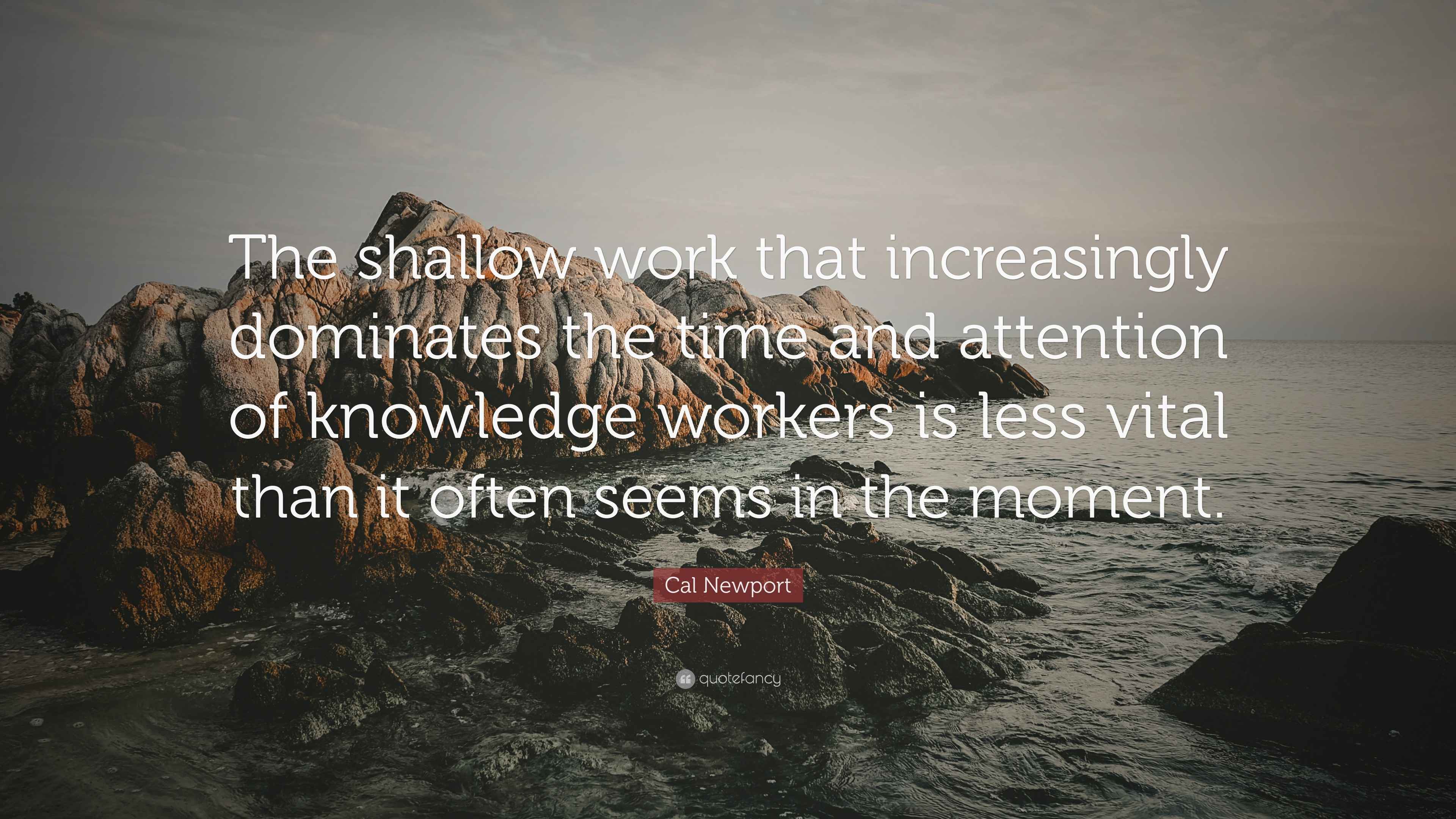 Cal Newport Quote: “The shallow work that increasingly dominates the ...