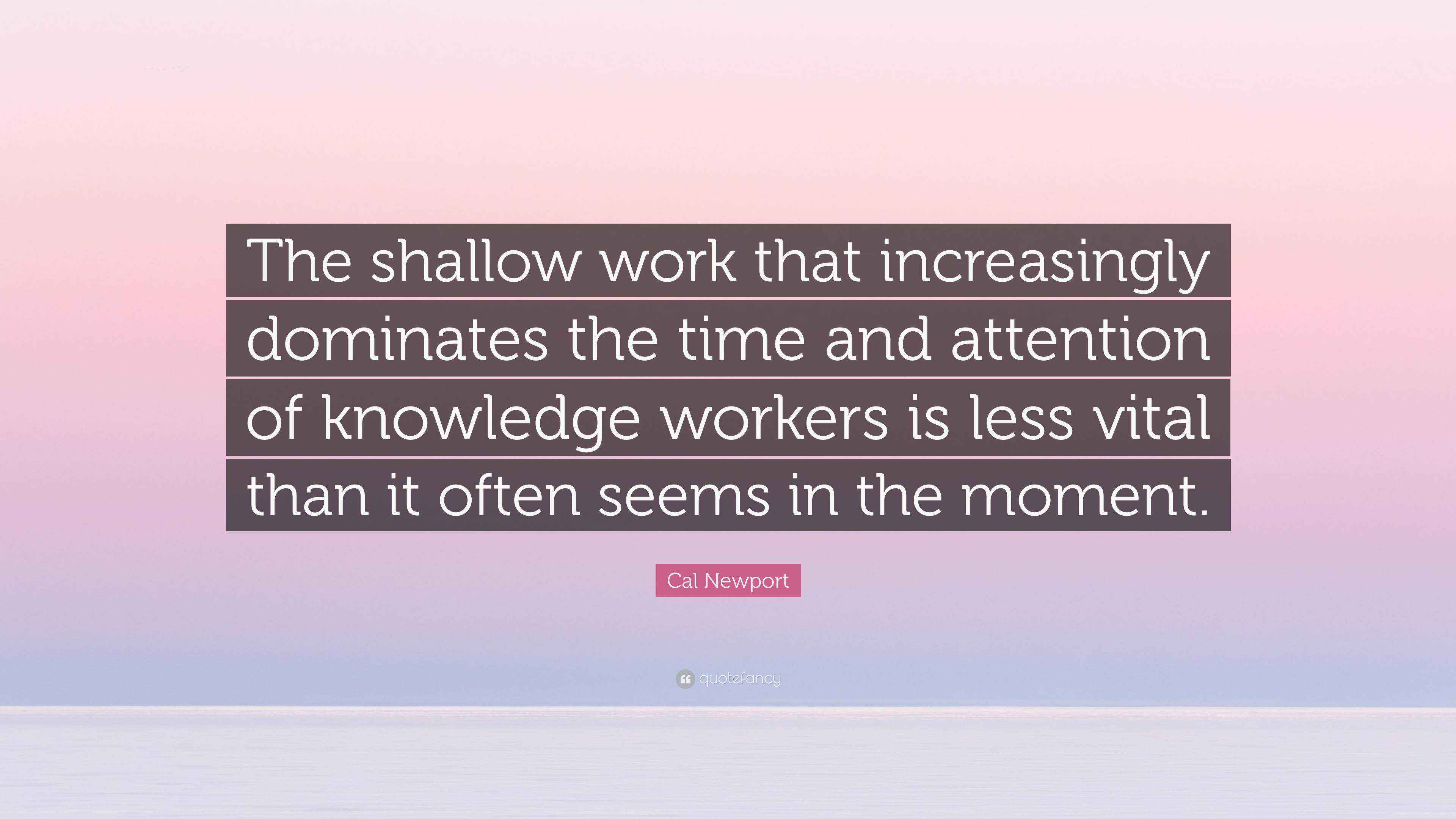 Cal Newport Quote: “The shallow work that increasingly dominates the ...