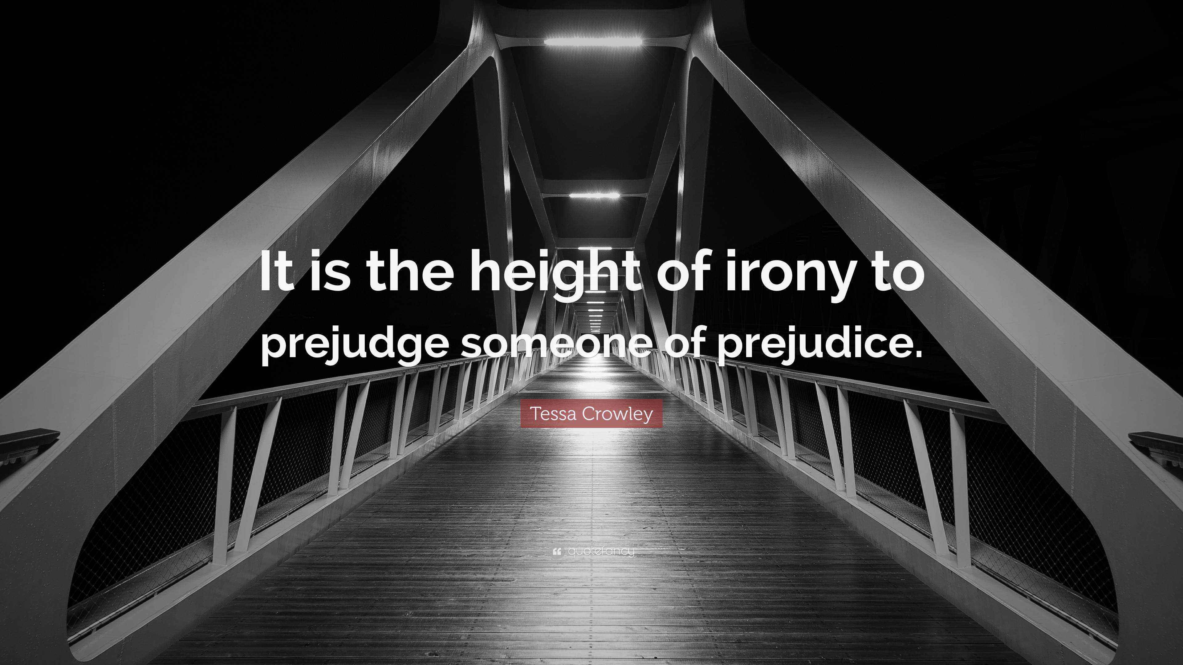Tessa Crowley Quote: “It is the height of irony to prejudge someone of ...