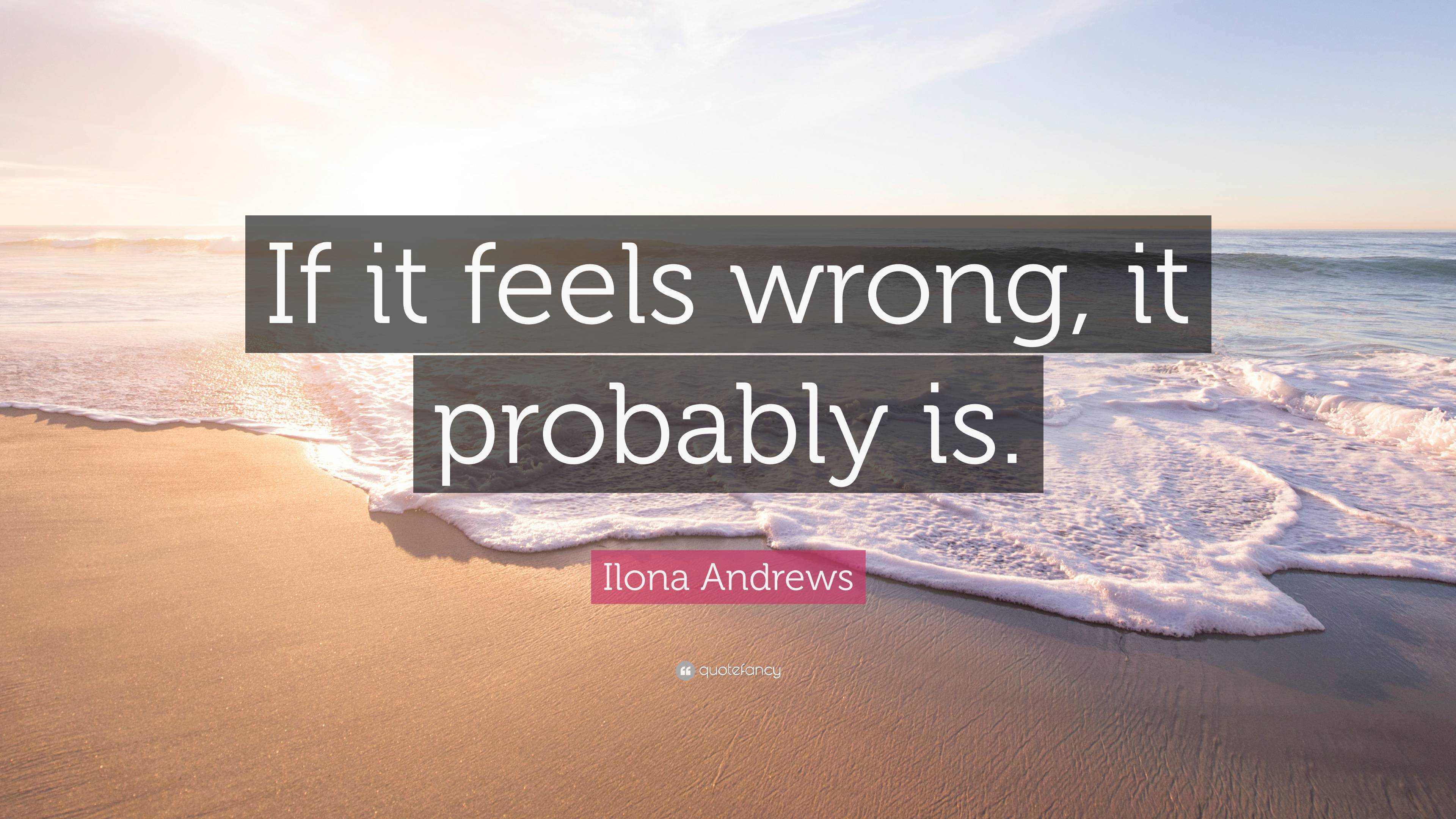 Ilona Andrews Quote: “If it feels wrong, it probably is.”