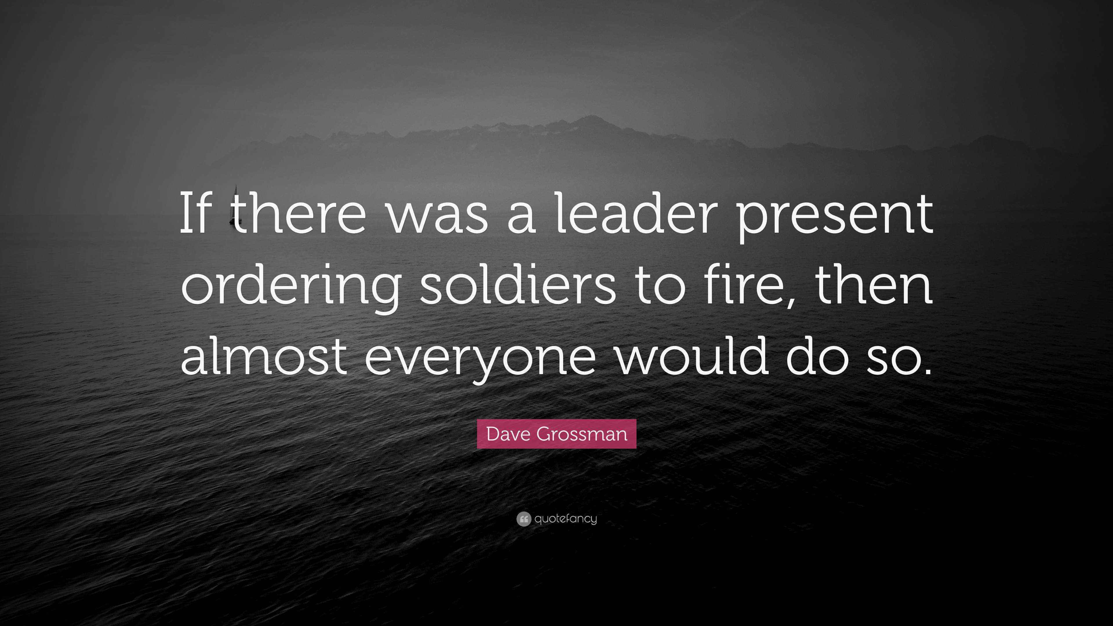 Dave Grossman Quote: “If there was a leader present ordering soldiers ...