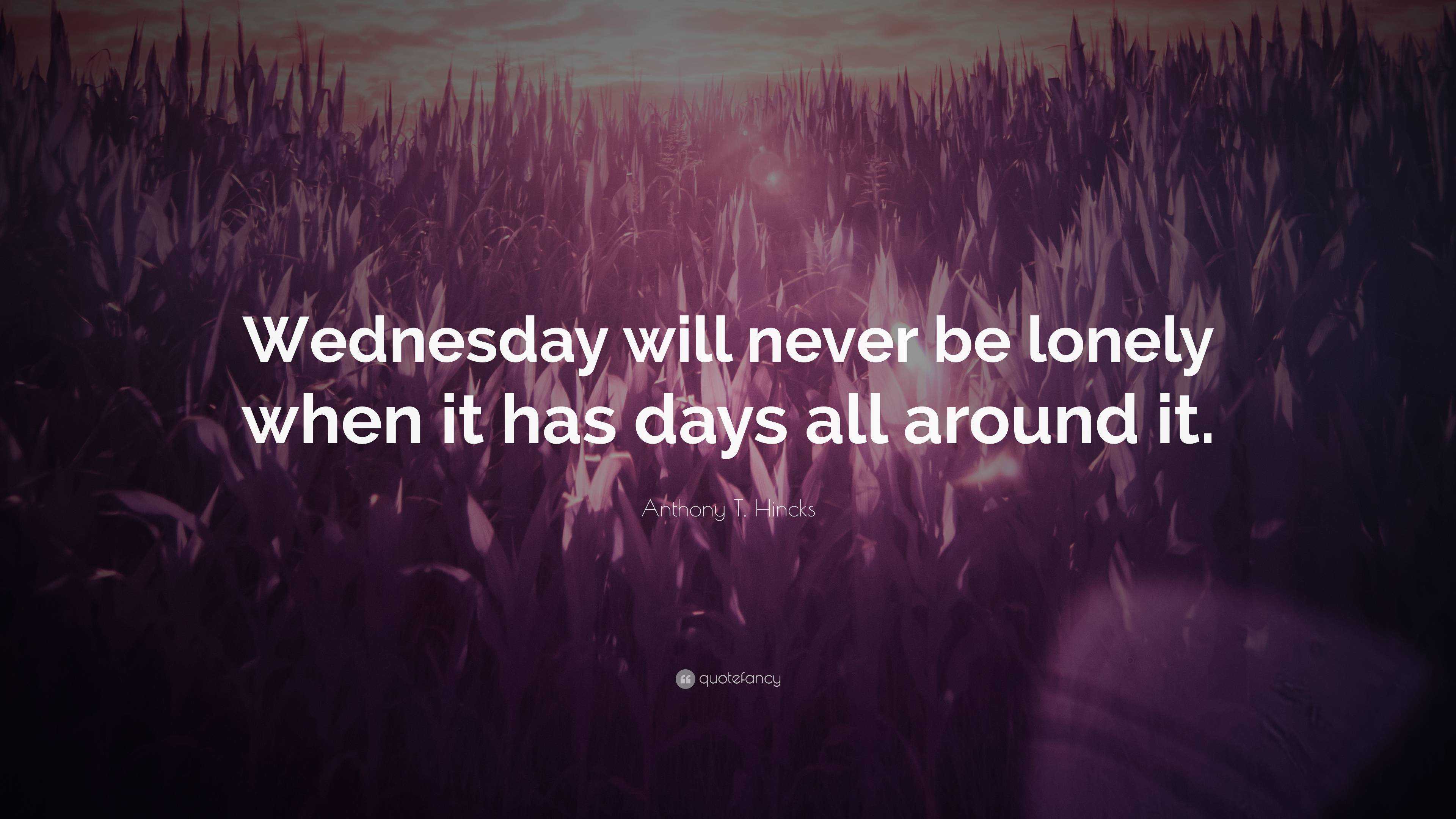 Anthony T. Hincks Quote: “Wednesday will never be lonely when it has ...