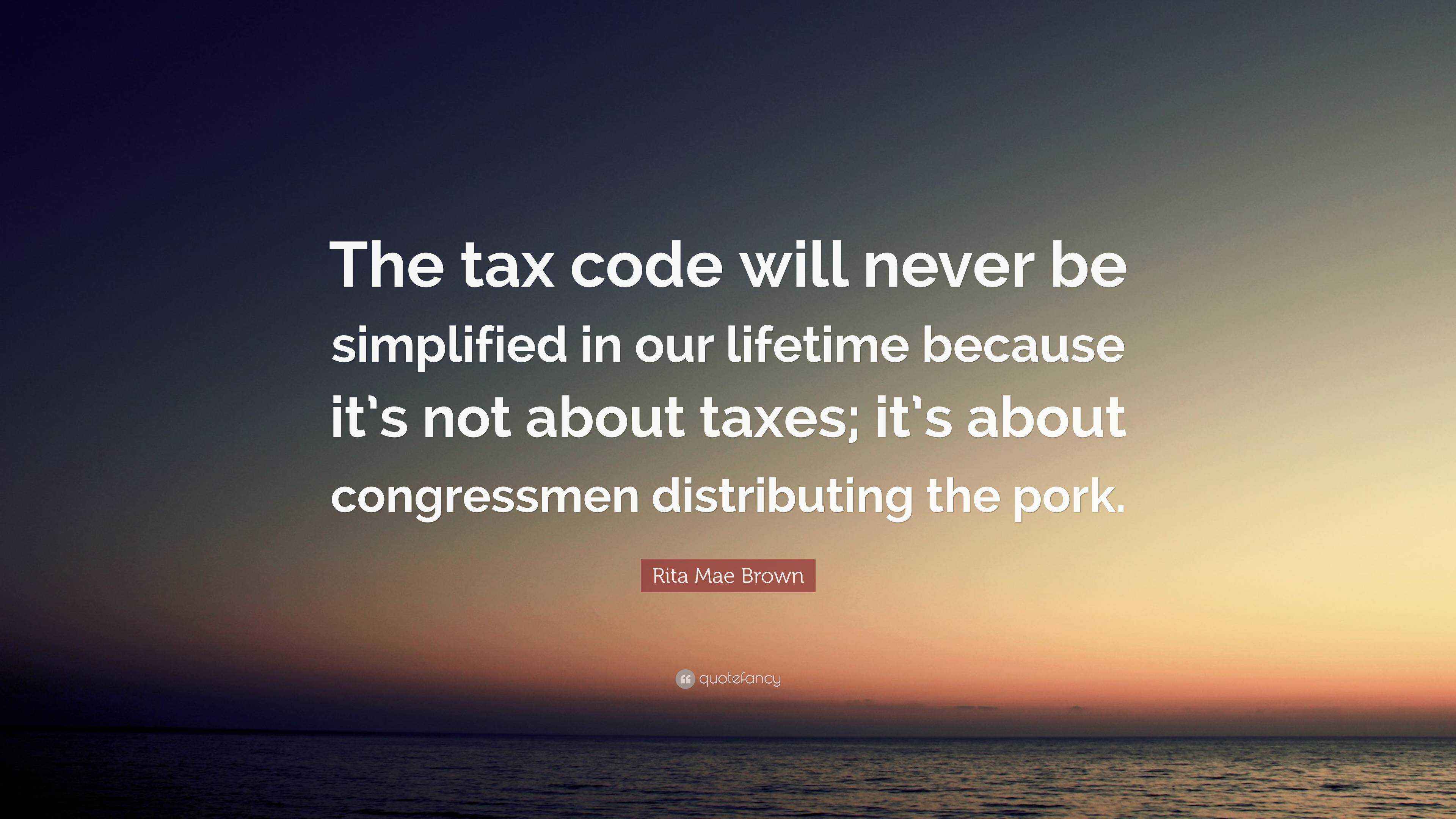 Rita Mae Brown Quote: “The tax code will never be simplified in our ...