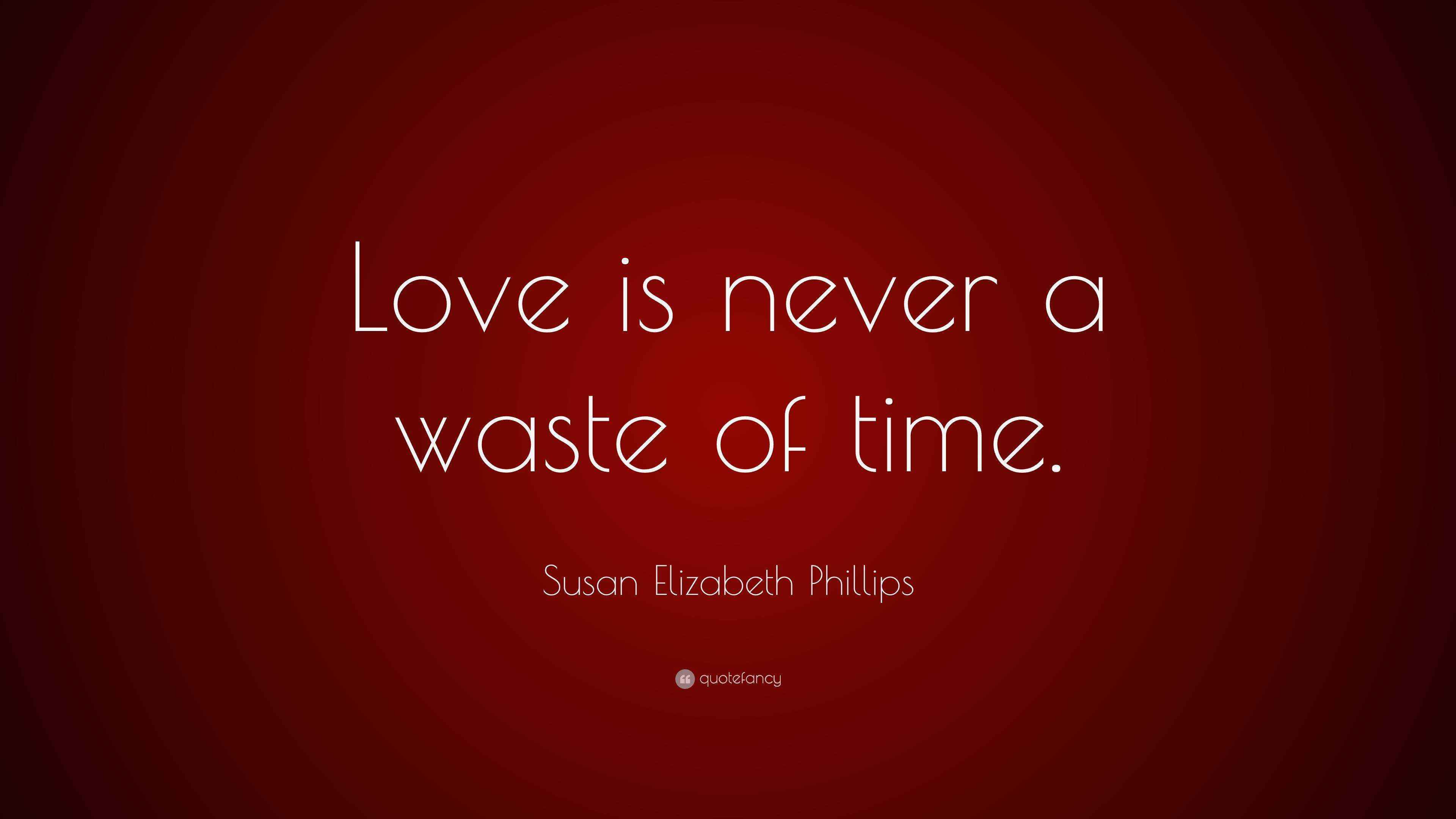 Susan Elizabeth Phillips Quote: “Love is never a waste of time.”