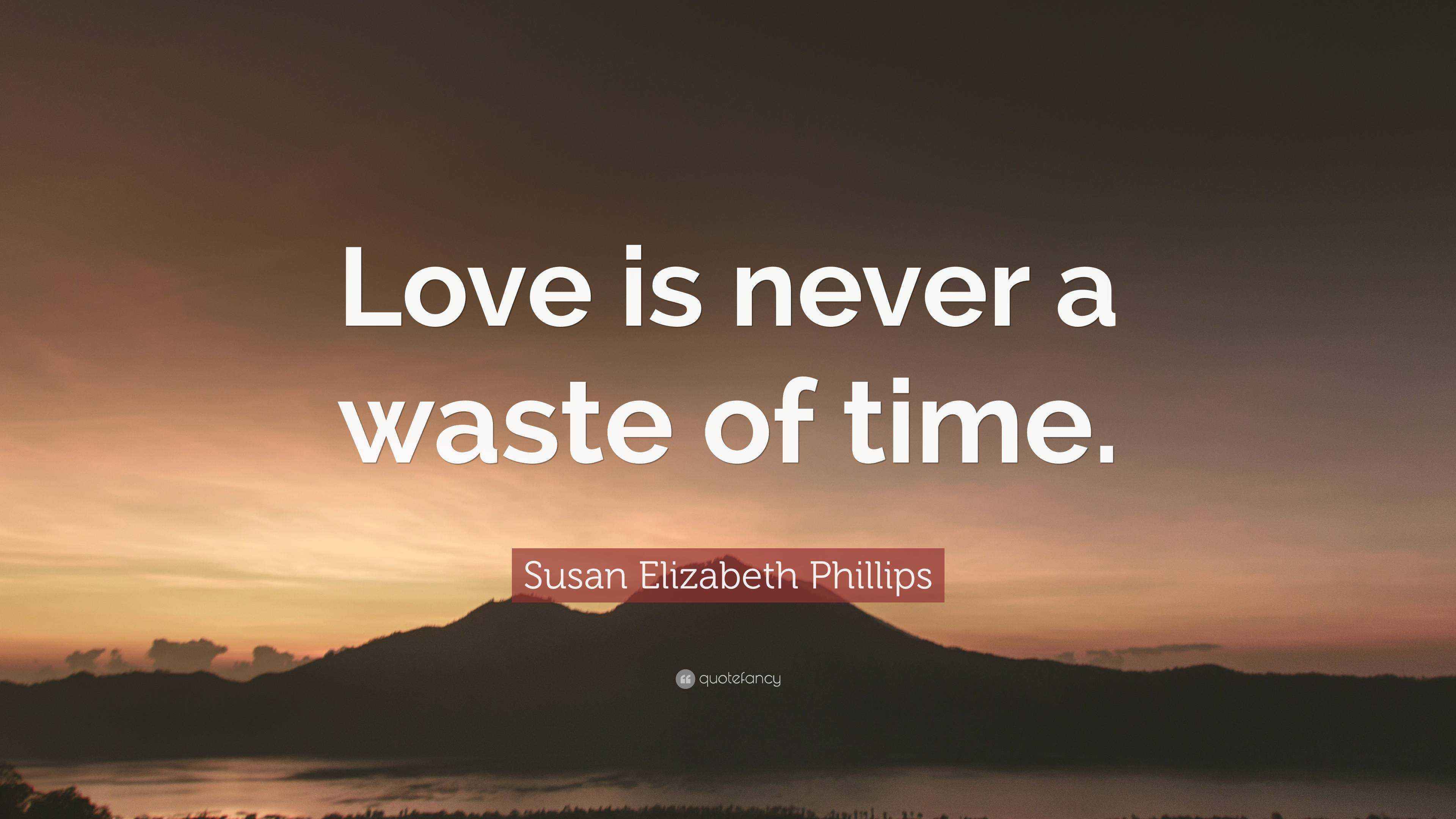 Susan Elizabeth Phillips Quote: “Love is never a waste of time.”