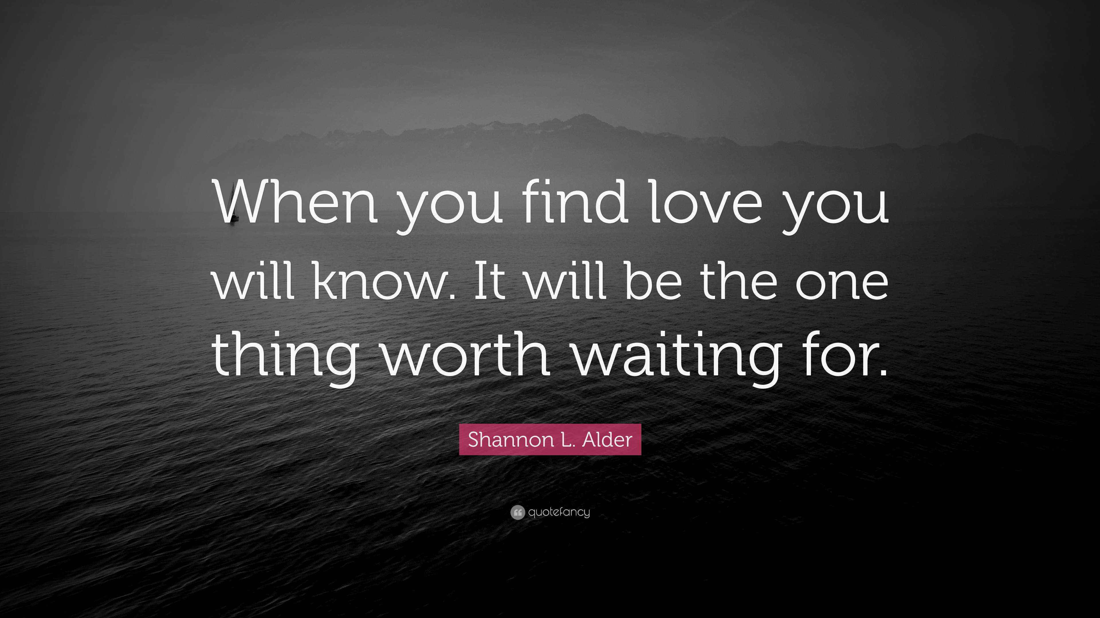 Shannon L. Alder Quote: “When you find love you will know. It will be ...