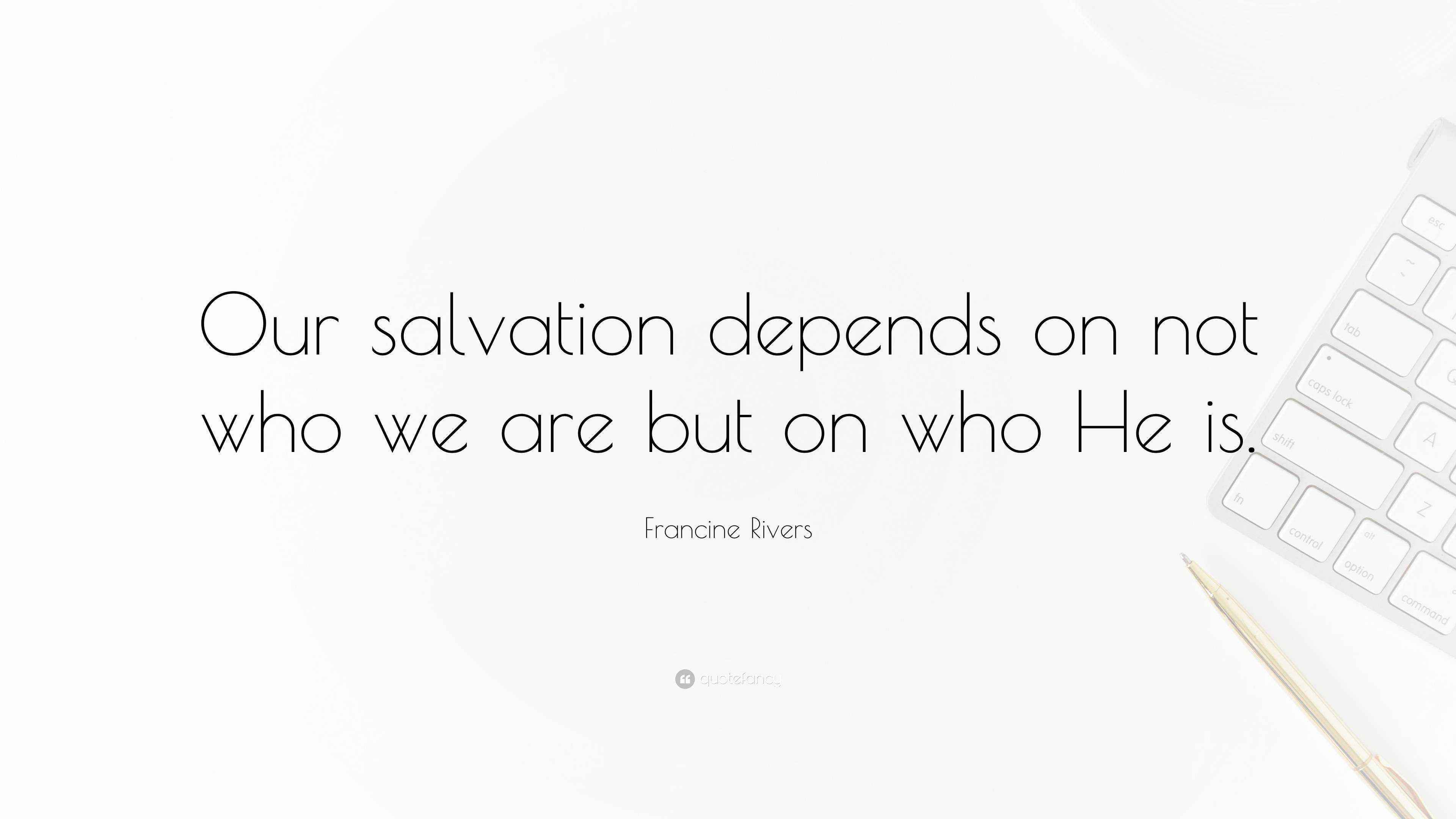 Francine Rivers Quote: “Our salvation depends on not who we are but on ...