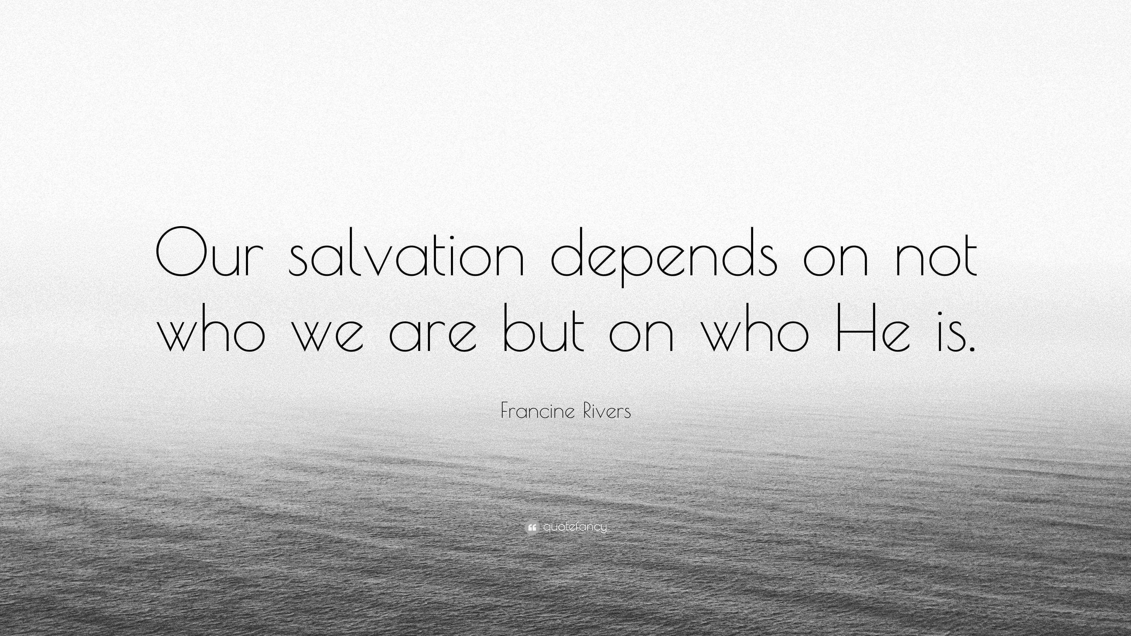 Francine Rivers Quote: “Our salvation depends on not who we are but on ...