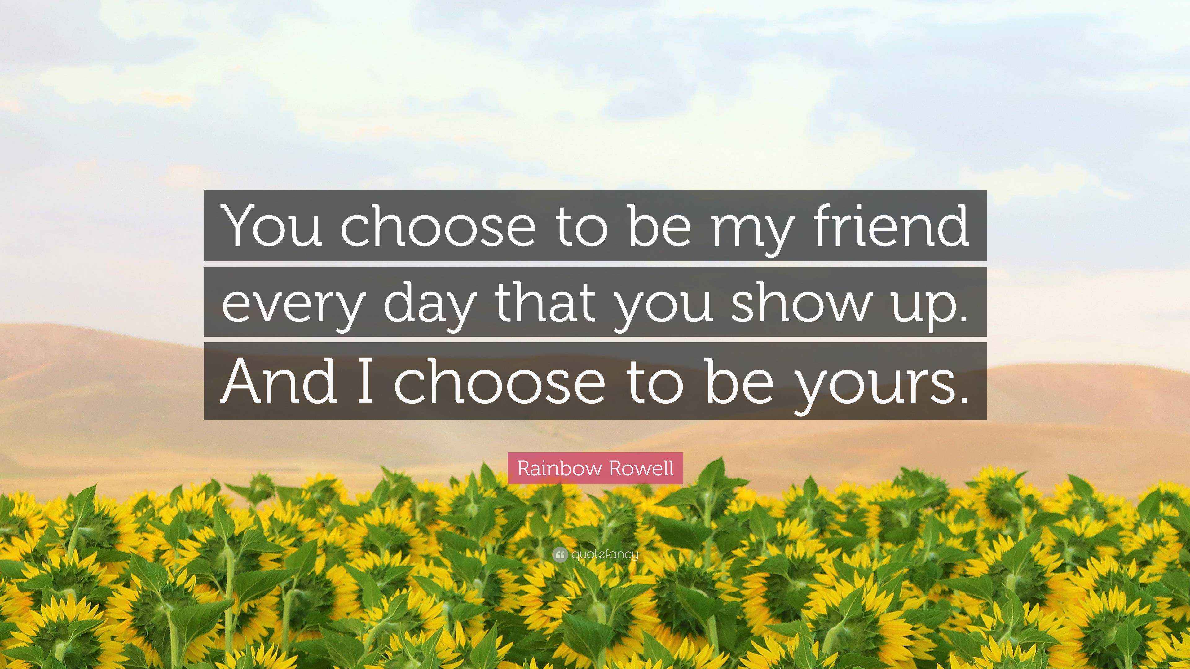 Rainbow Rowell Quote: “You choose to be my friend every day that you ...