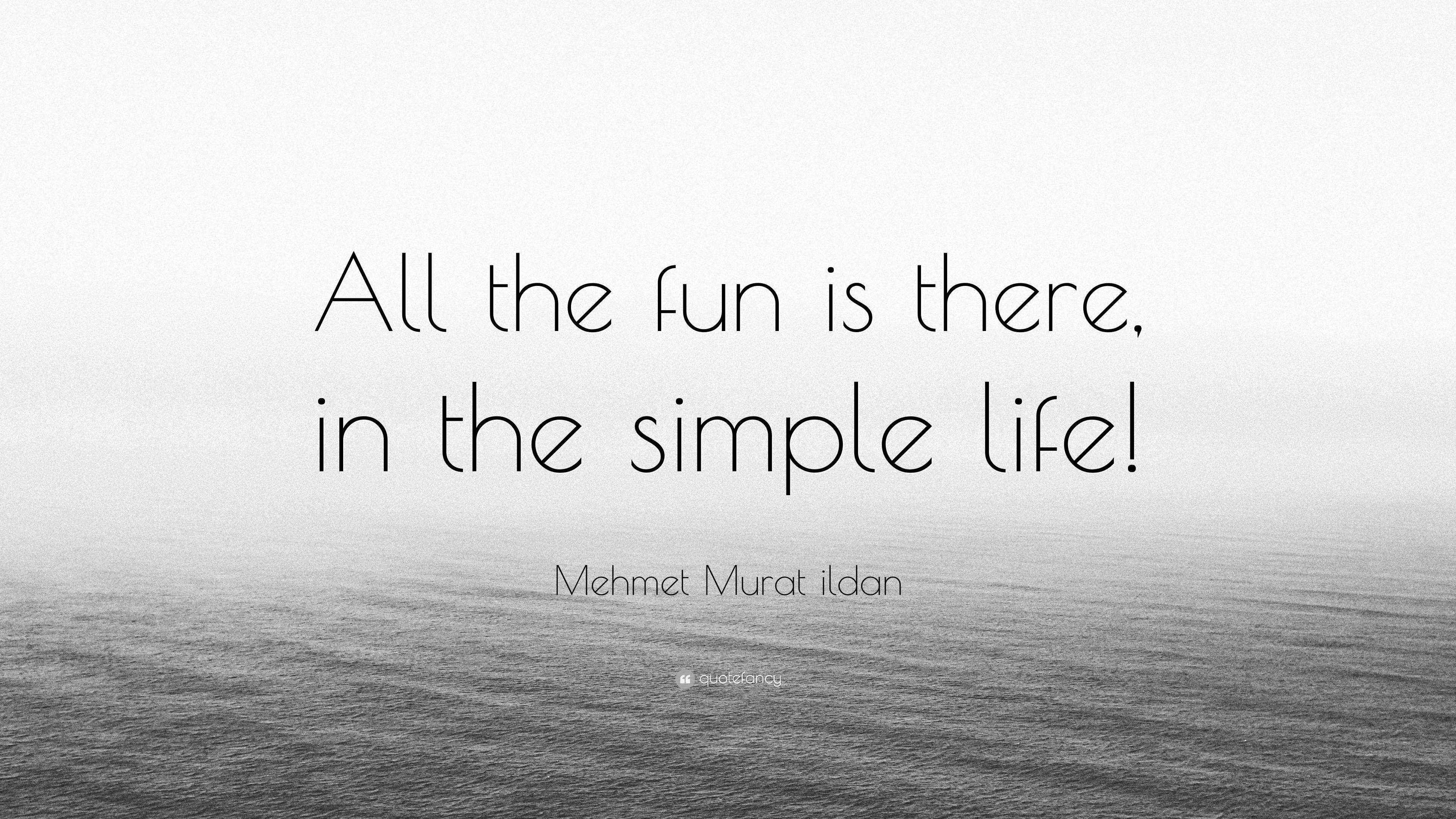 Mehmet Murat ildan Quote: “All the fun is there, in the simple life!”