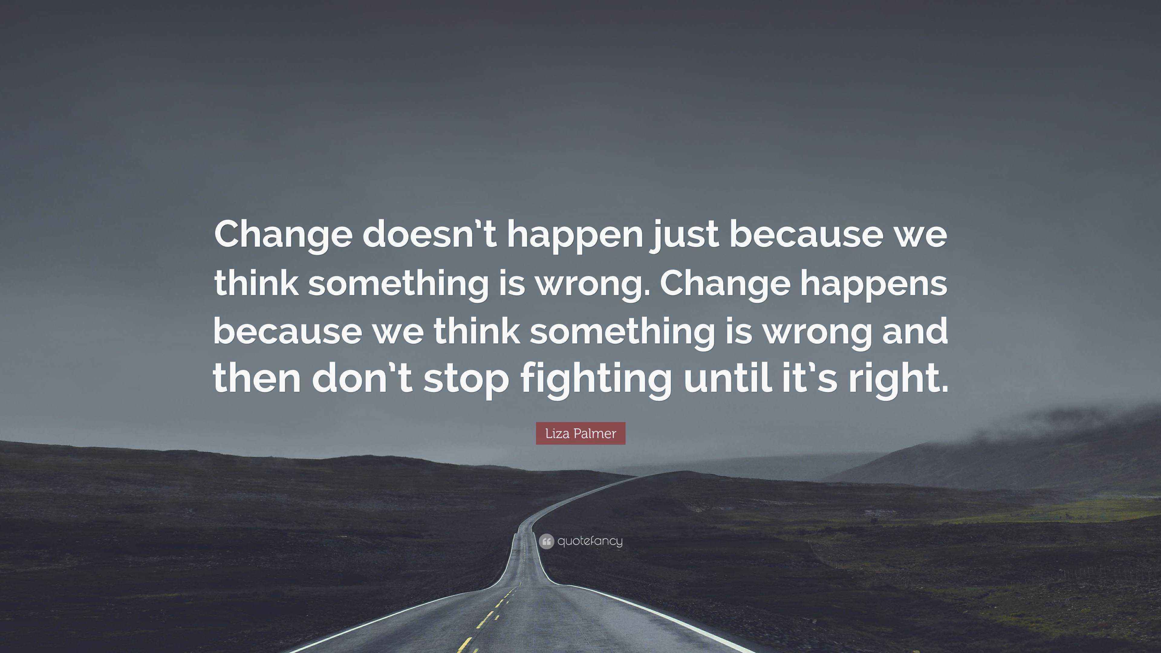 Liza Palmer Quote: “Change doesn’t happen just because we think ...