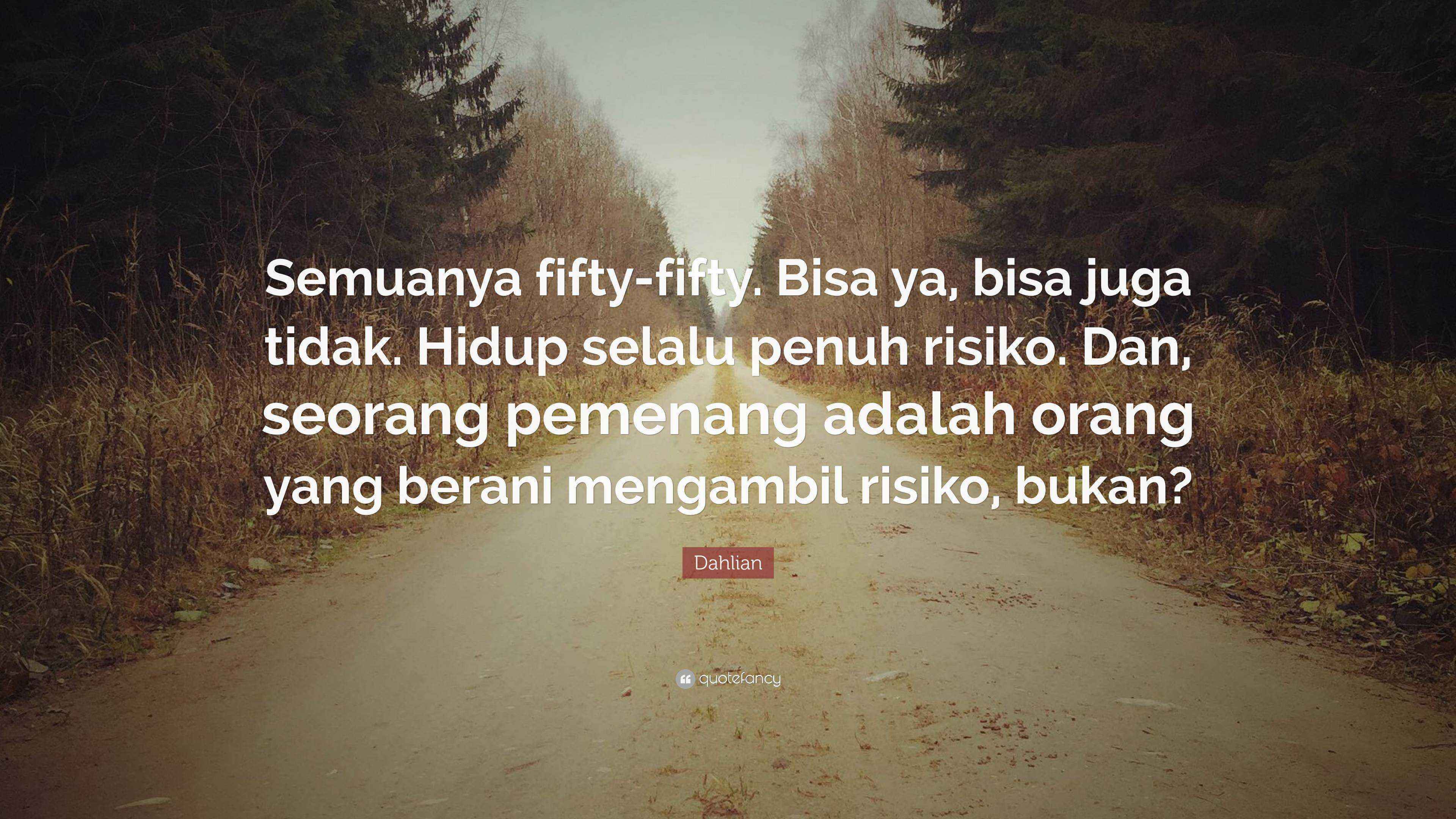 Dahlian Quote: “Semuanya fifty-fifty. Bisa ya, bisa juga tidak. Hidup ...