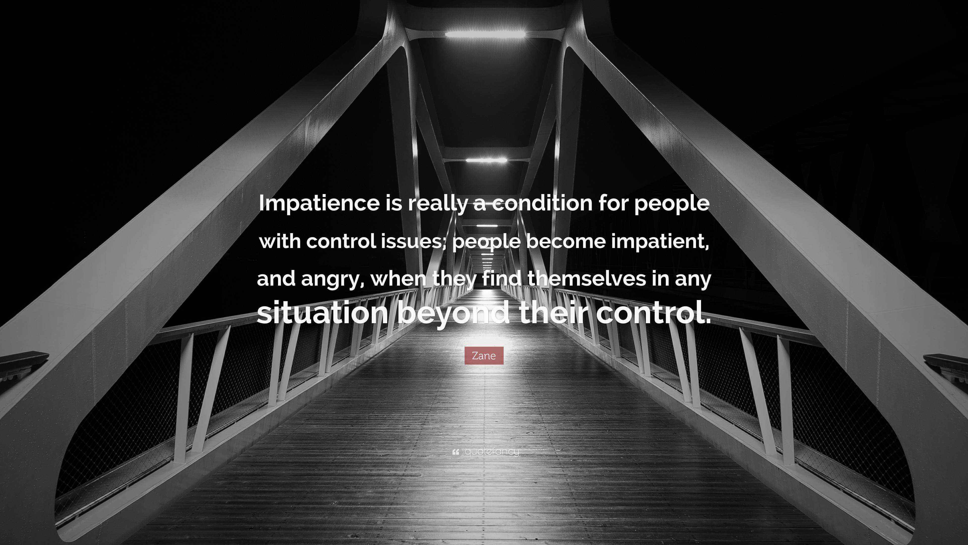 Zane Quote: “Impatience is really a condition for people with control ...