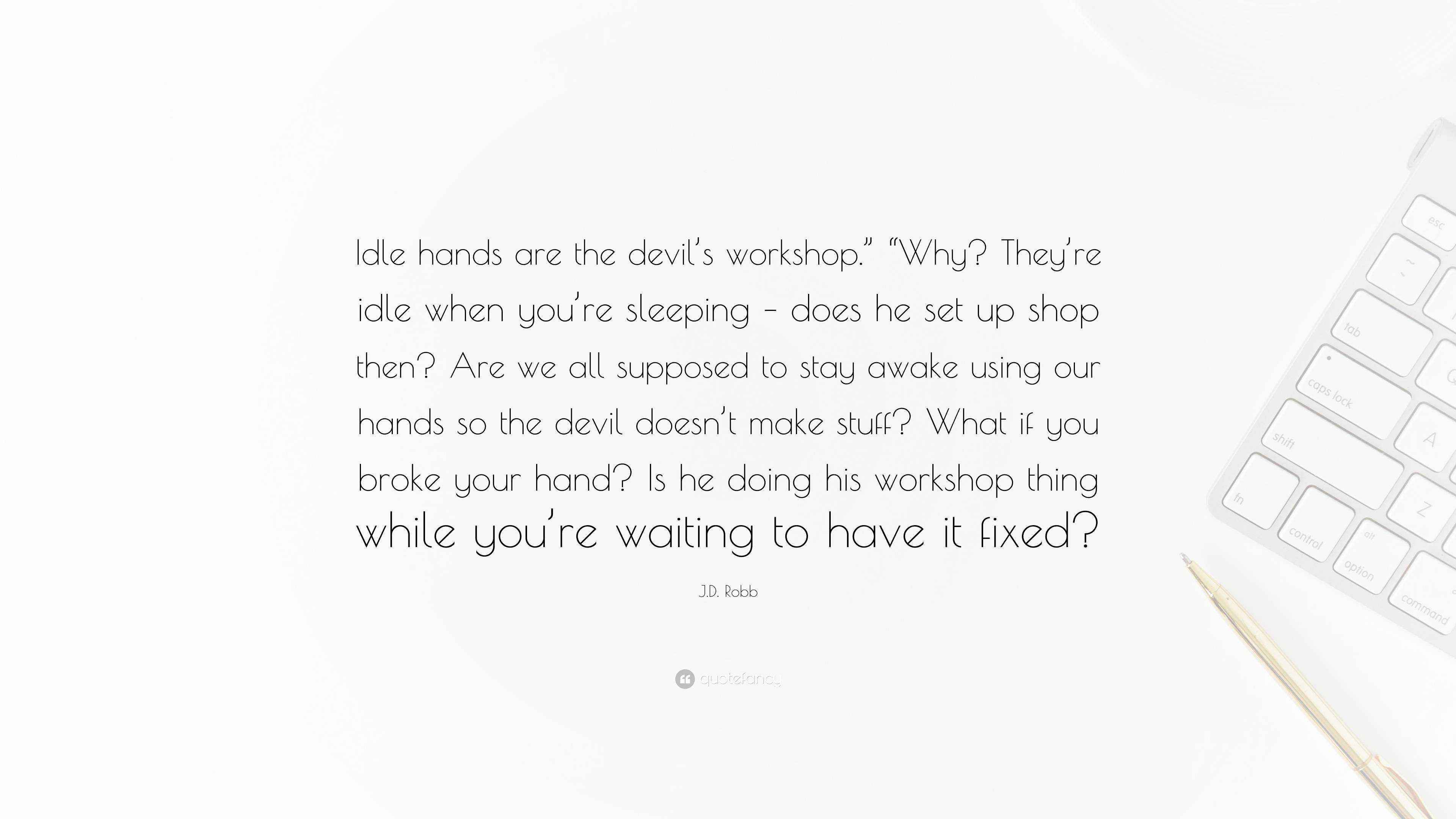 J.D. Robb Quote: “Idle hands are the devil’s workshop.” “Why? They’re ...