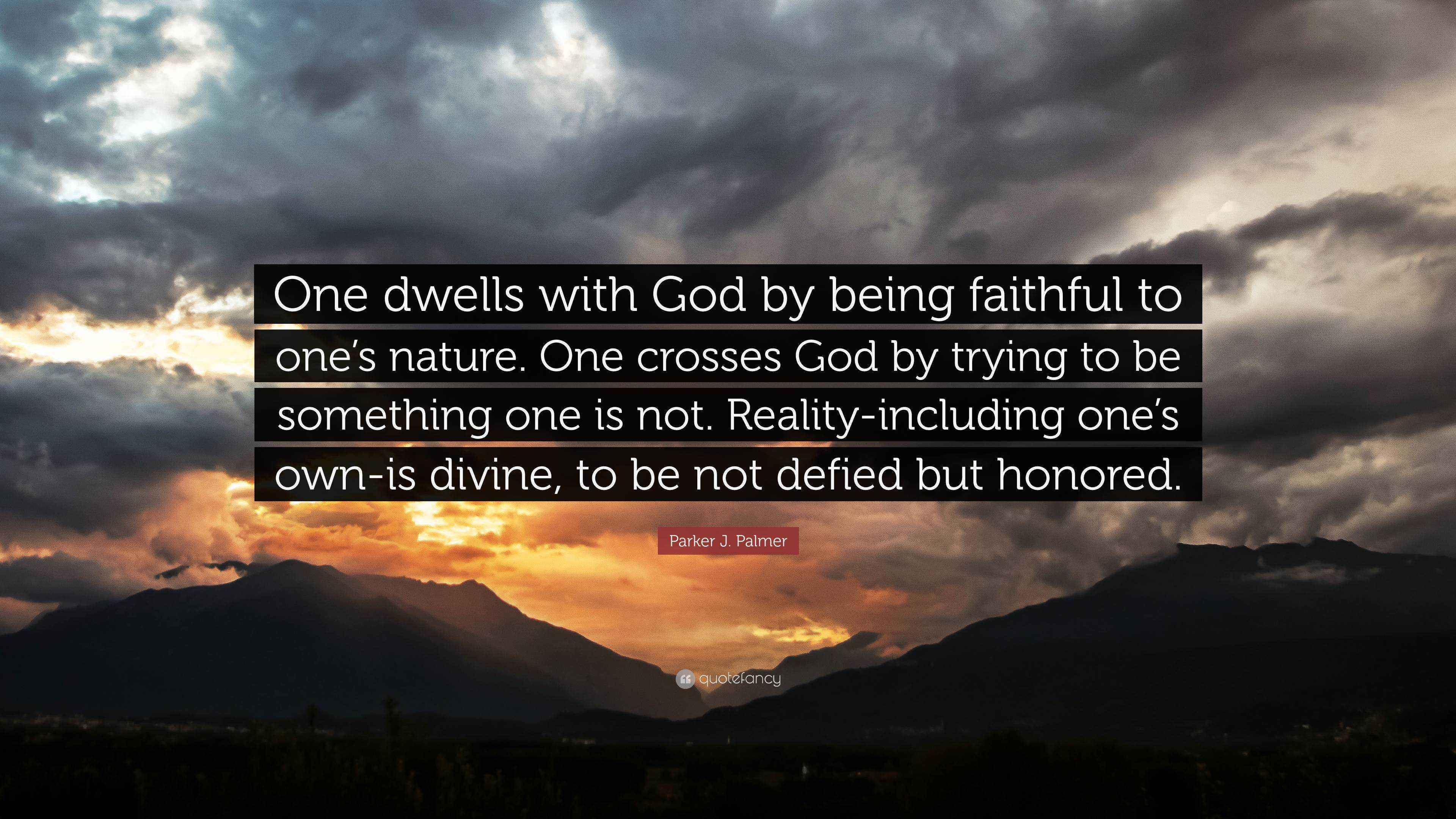 Parker J. Palmer Quote: “One dwells with God by being faithful to one’s ...