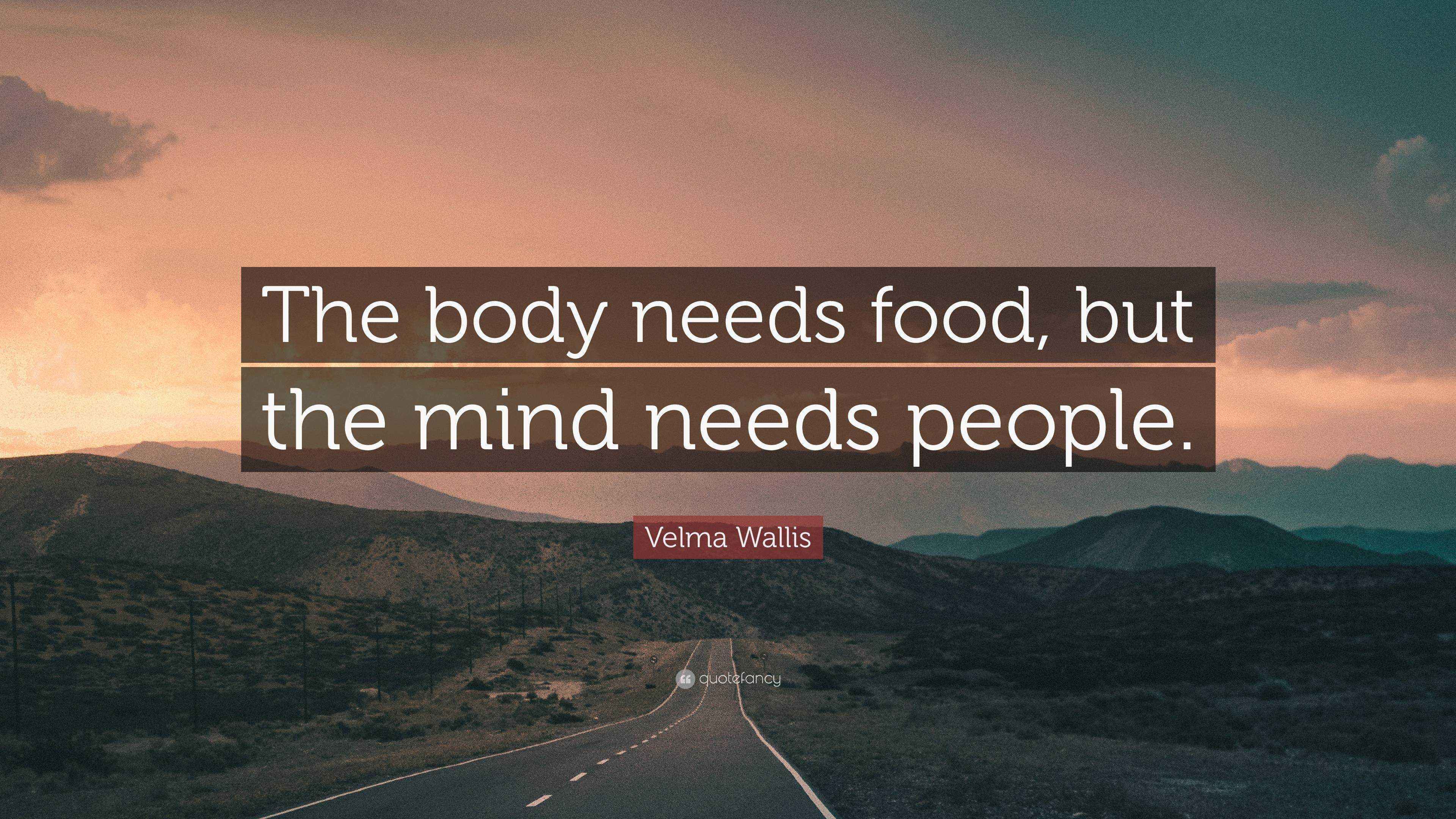 Velma Wallis Quote: “The body needs food, but the mind needs people.”