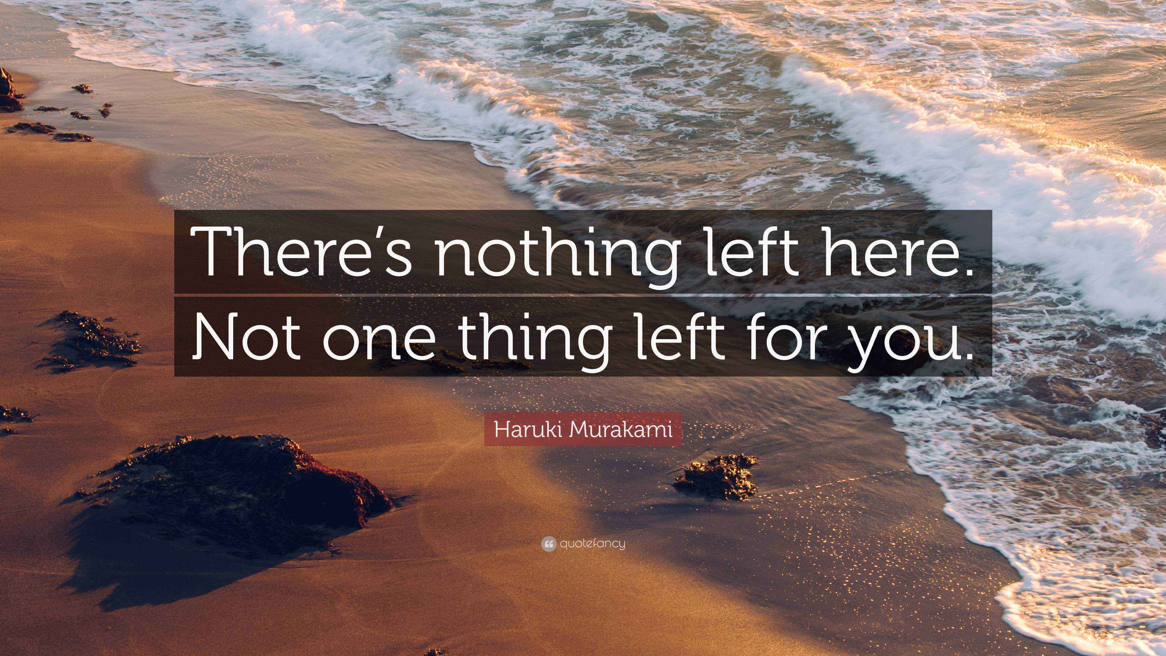 Haruki Murakami Quote: “There’s nothing left here. Not one thing left ...