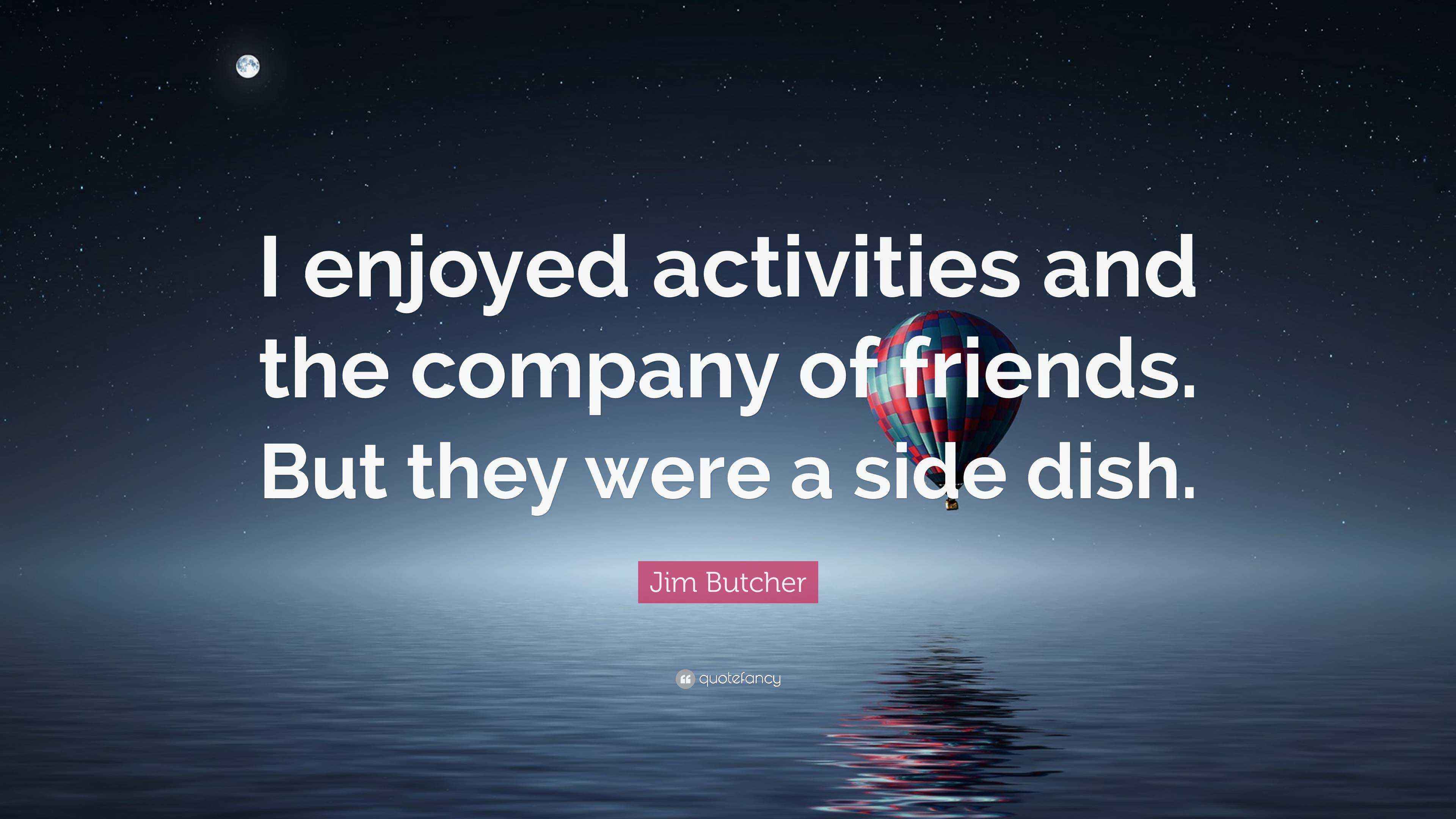 Jim Butcher Quote: “I enjoyed activities and the company of friends ...