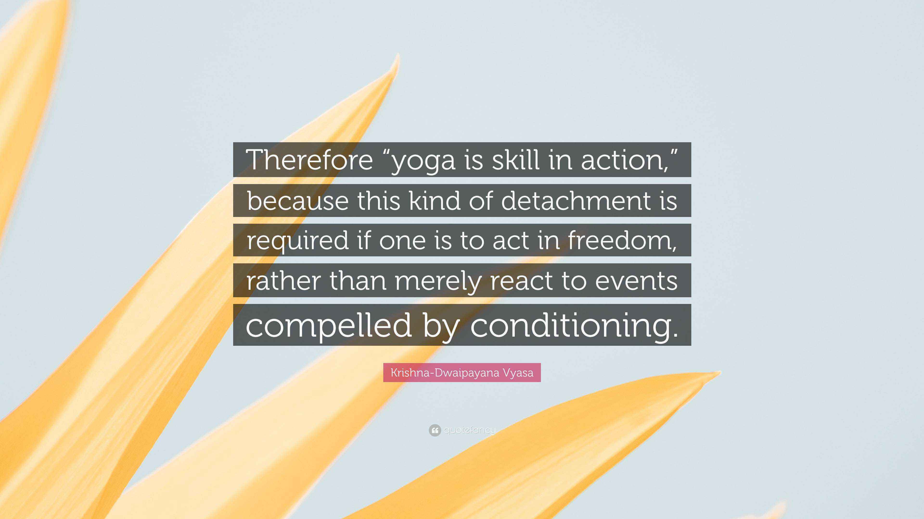 Krishna-Dwaipayana Vyasa Quote: “Therefore “yoga is skill in action ...