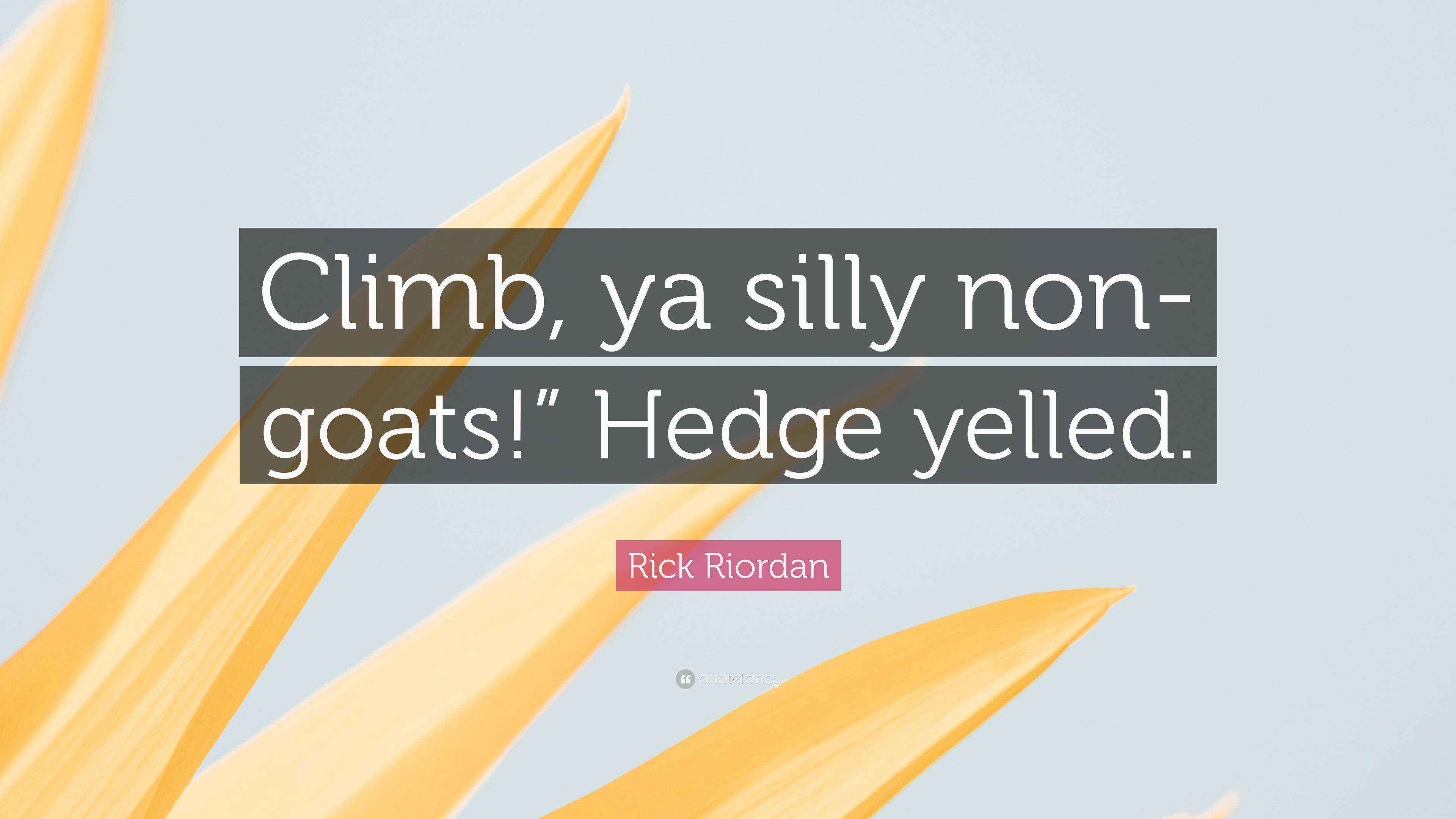 Rick Riordan Quote: “Climb, ya silly non-goats!” Hedge yelled.”