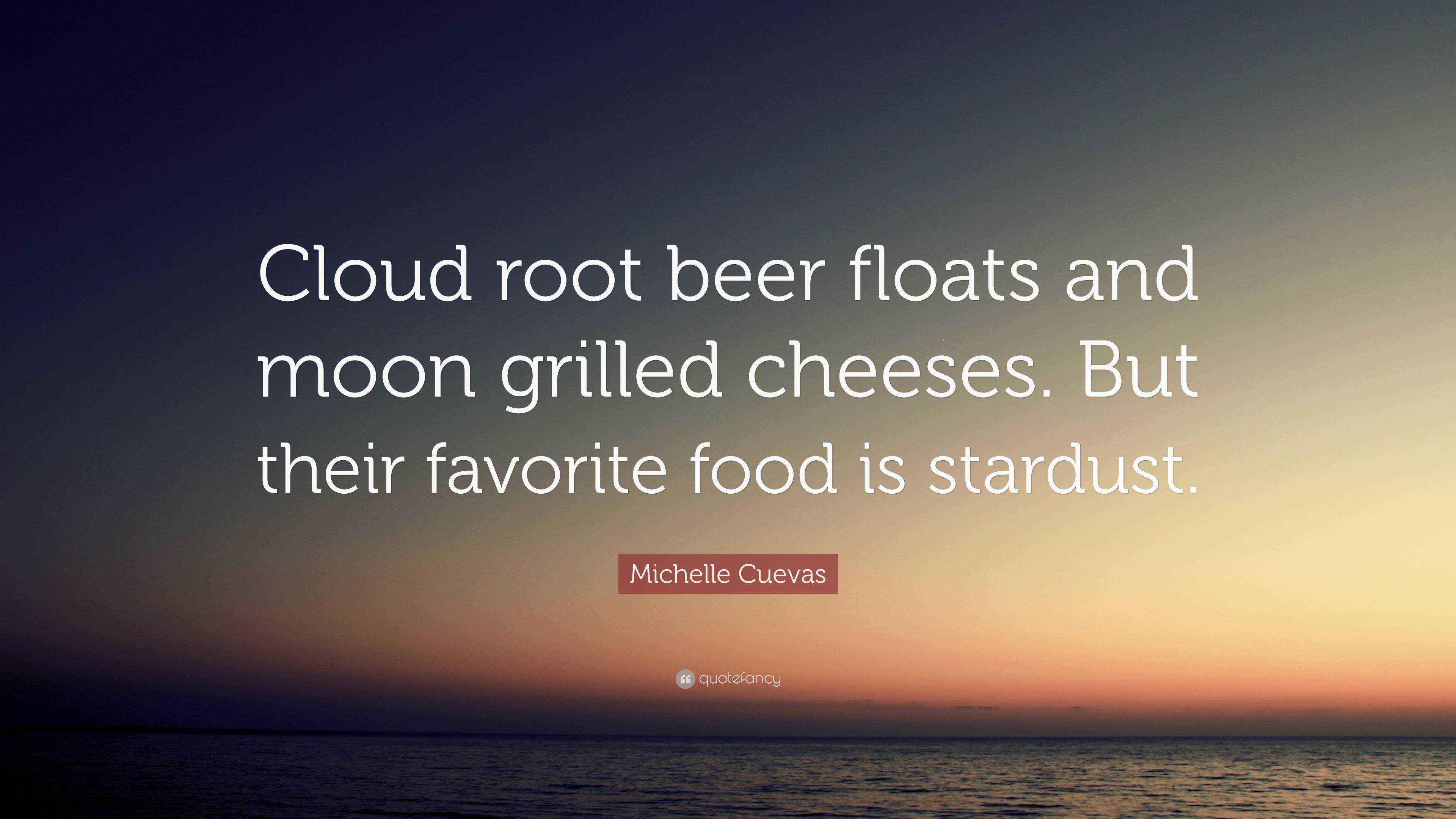 Michelle Cuevas Quote: “Cloud root beer floats and moon grilled cheeses ...