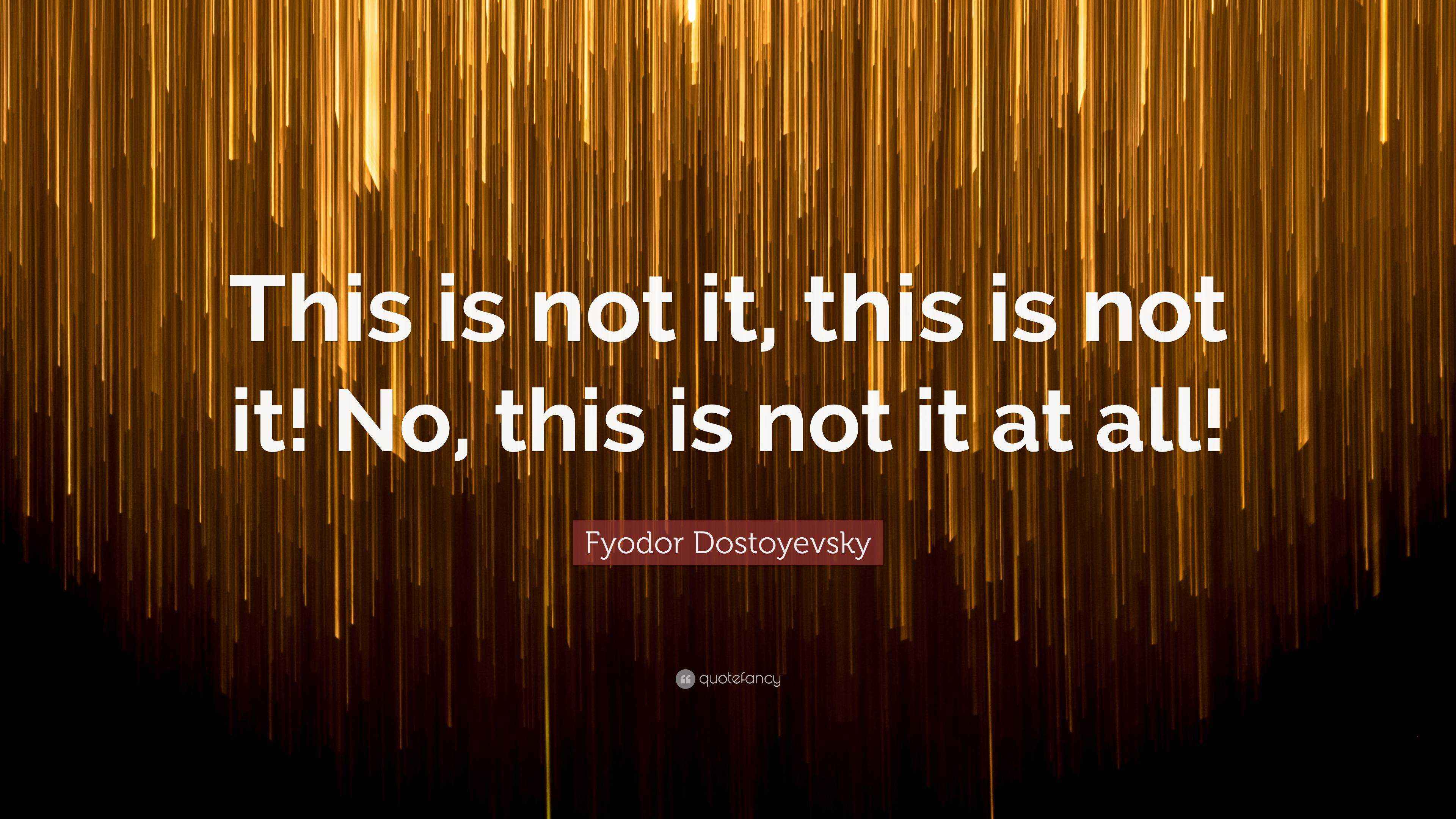 Fyodor Dostoyevsky Quote: “This is not it, this is not it! No, this is ...