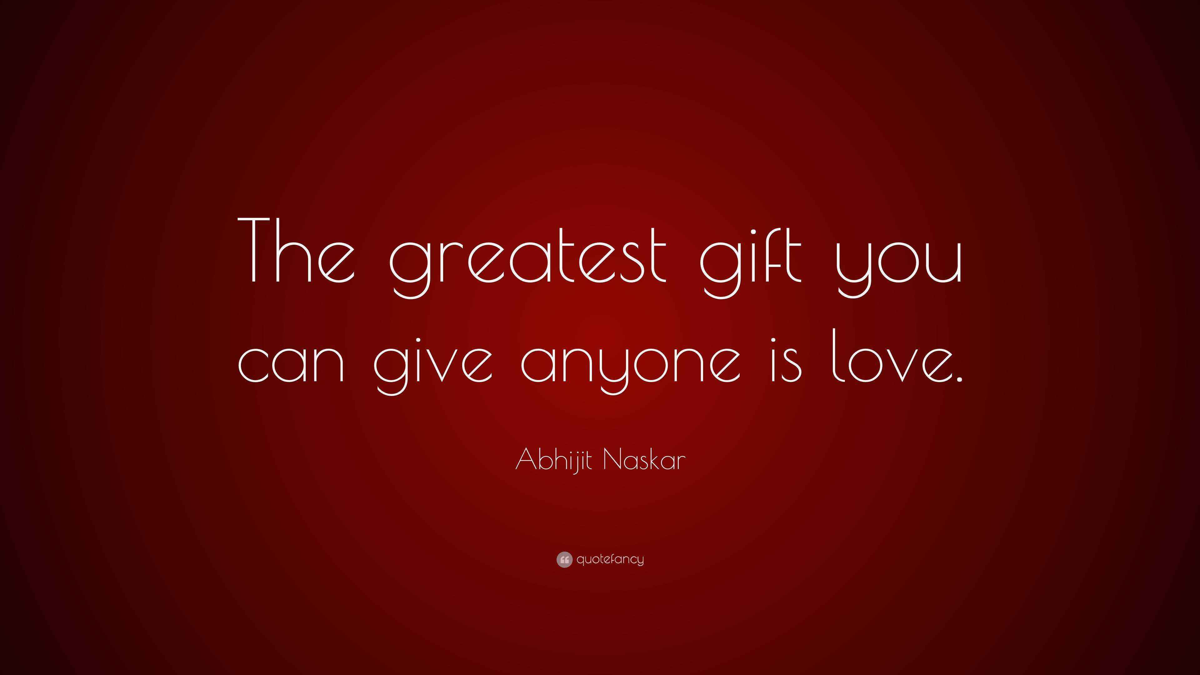 Abhijit Naskar Quote: “The greatest gift you can give anyone is love.”