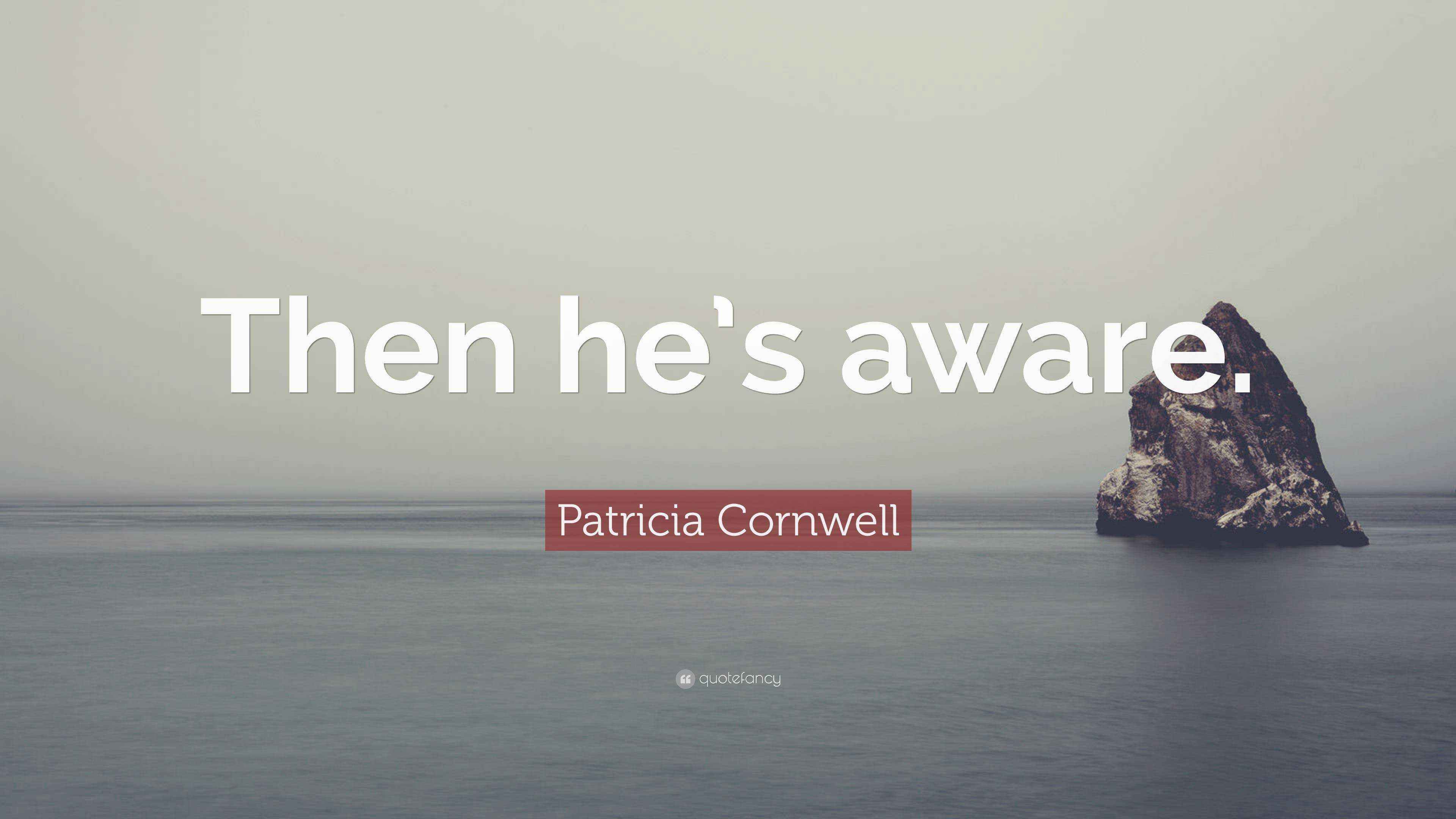 Patricia Cornwell Quote: “Then he’s aware.”