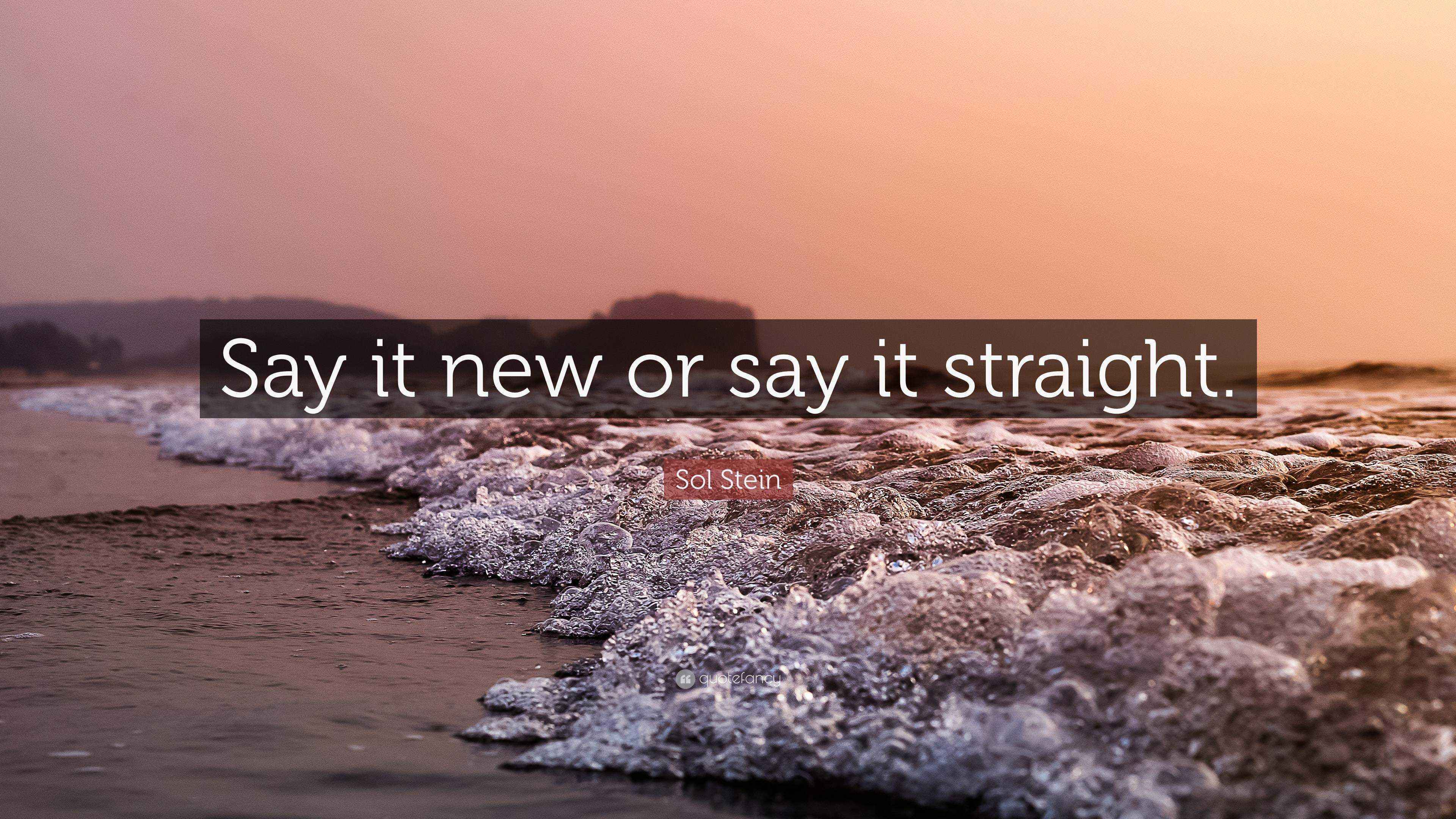 Sol Stein Quote: “Say it new or say it straight.”