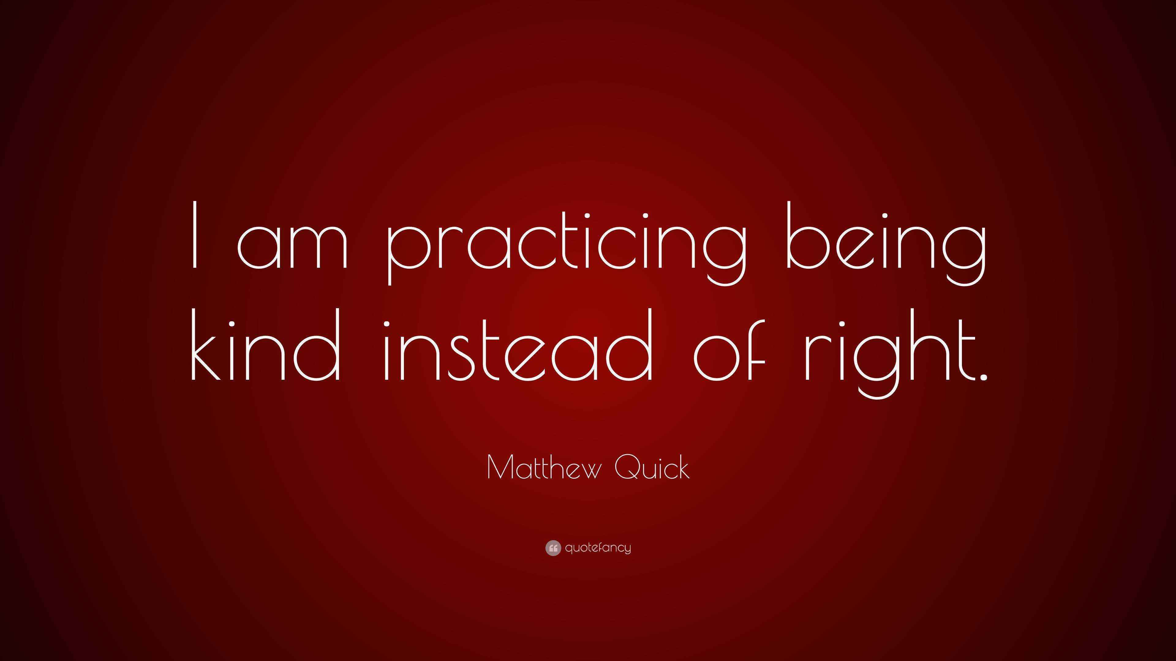 Matthew Quick Quote: “I am practicing being kind instead of right.”