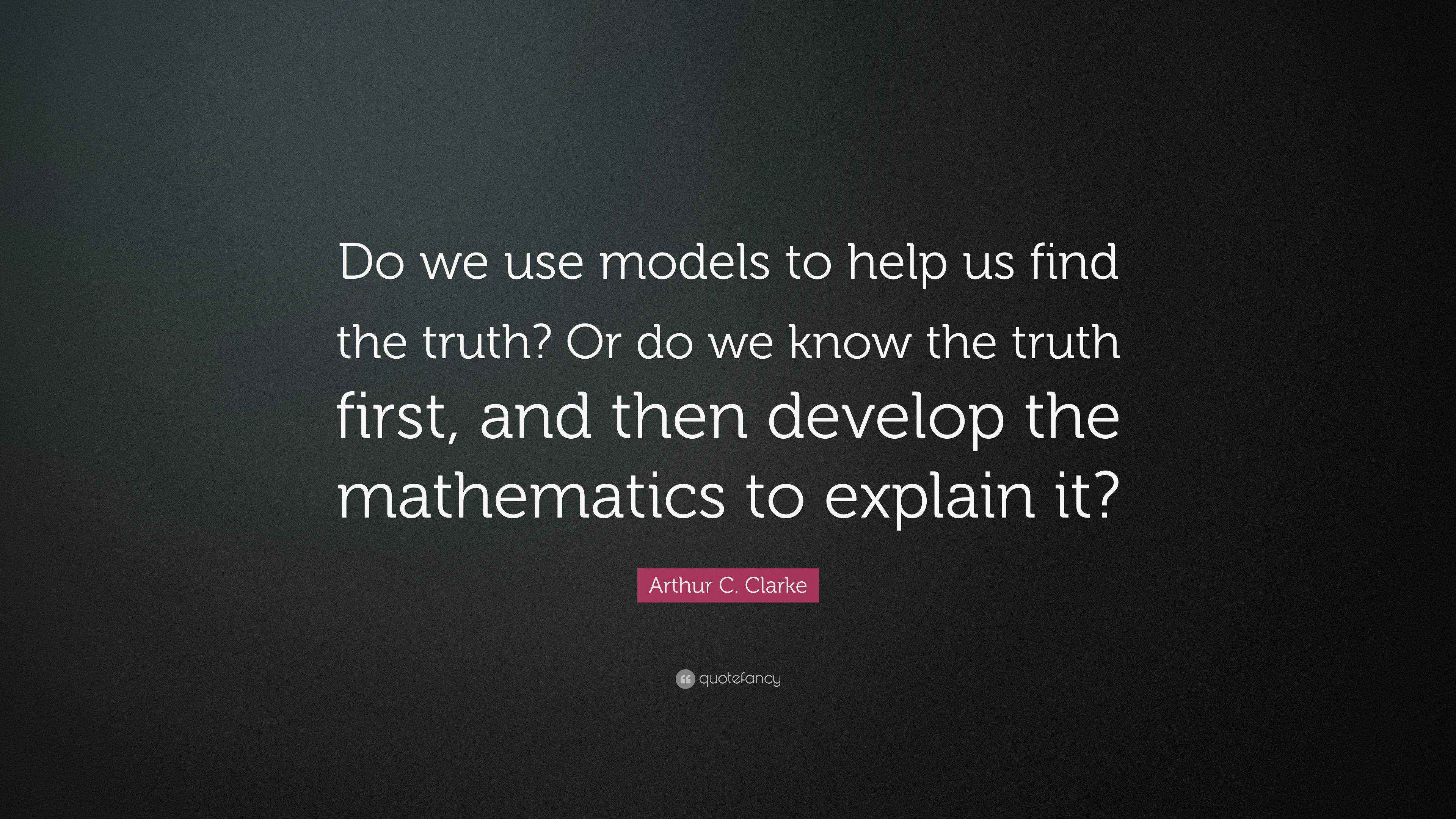 Arthur C. Clarke Quote: “Do we use models to help us find the truth? Or ...