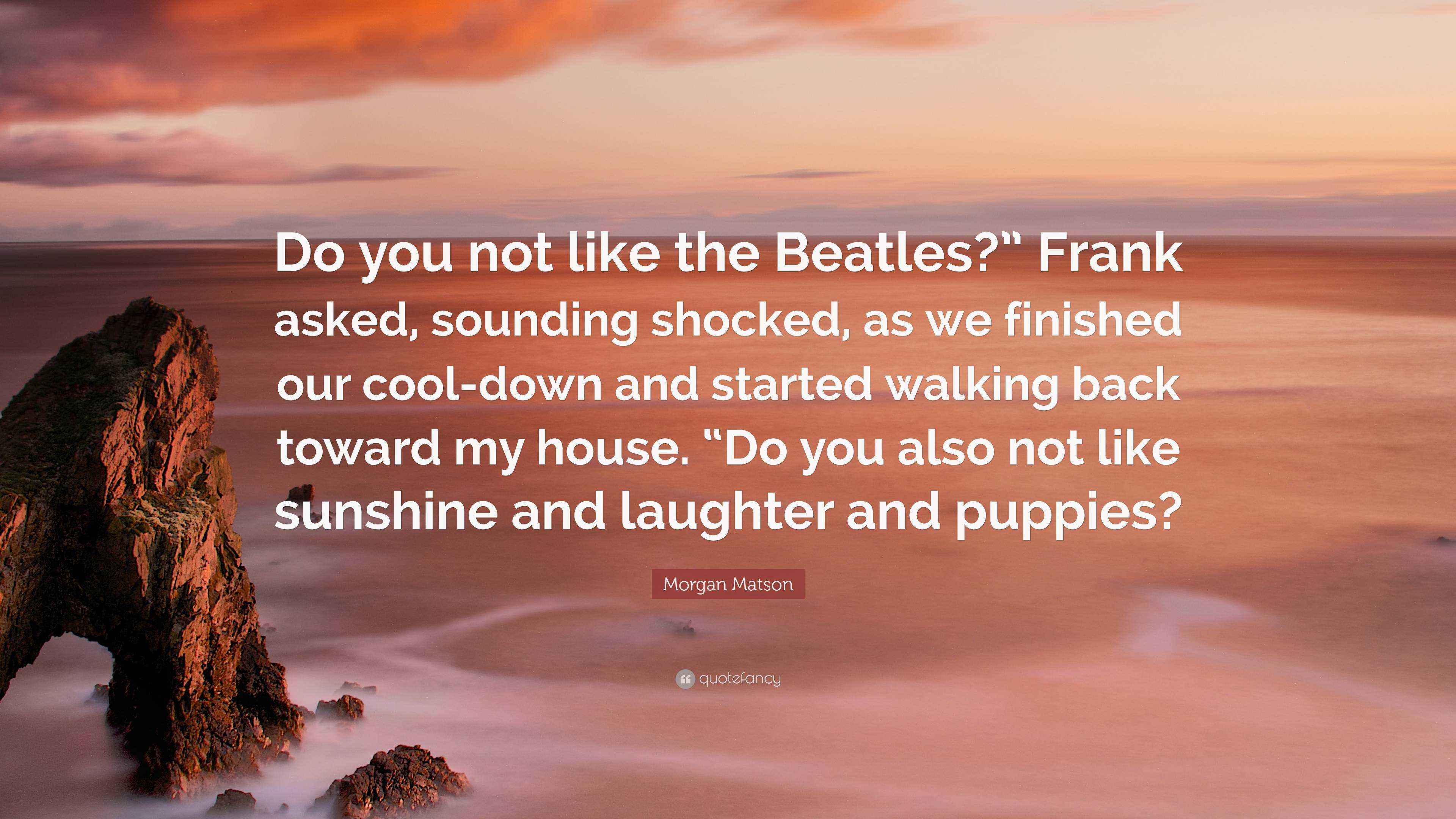Morgan Matson Quote: “Do you not like the Beatles?” Frank asked ...