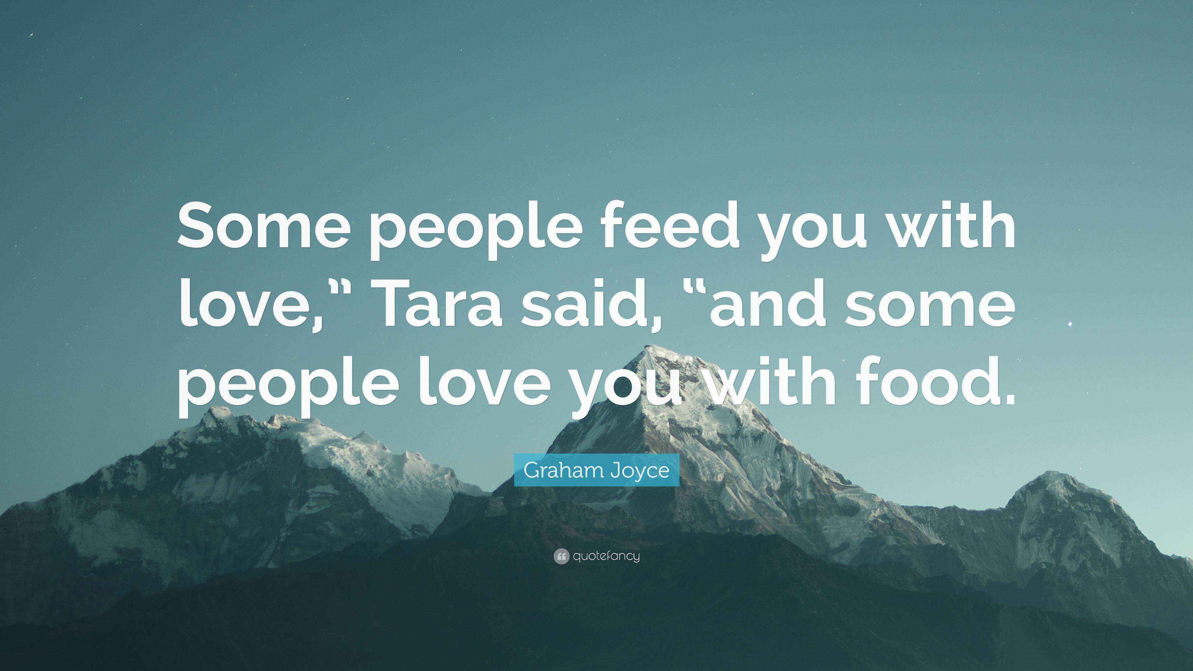Graham Joyce Quote: “Some people feed you with love,” Tara said, “and ...
