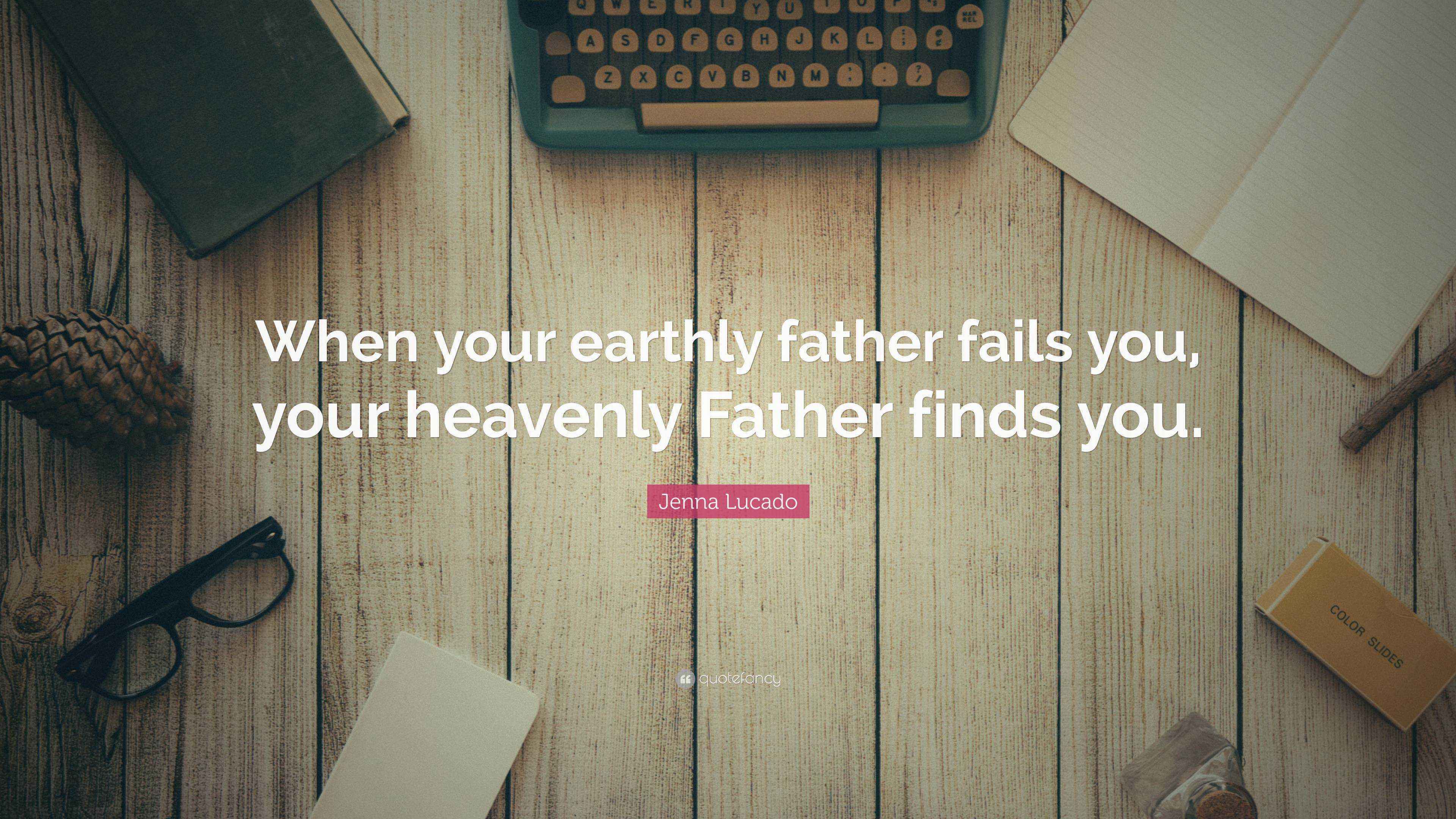 Jenna Lucado Quote: “When your earthly father fails you, your heavenly ...