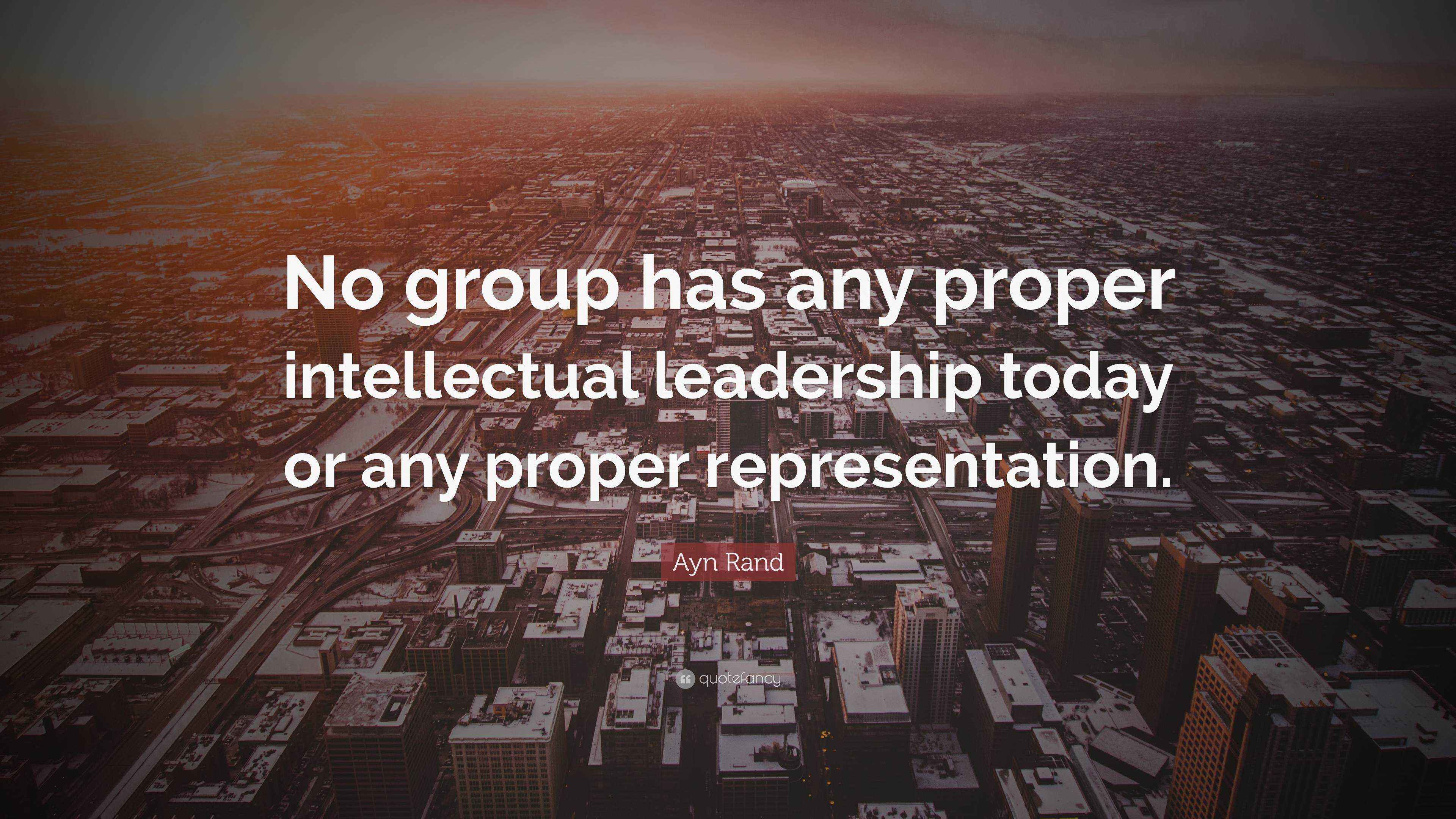 Ayn Rand Quote: “No group has any proper intellectual leadership today ...