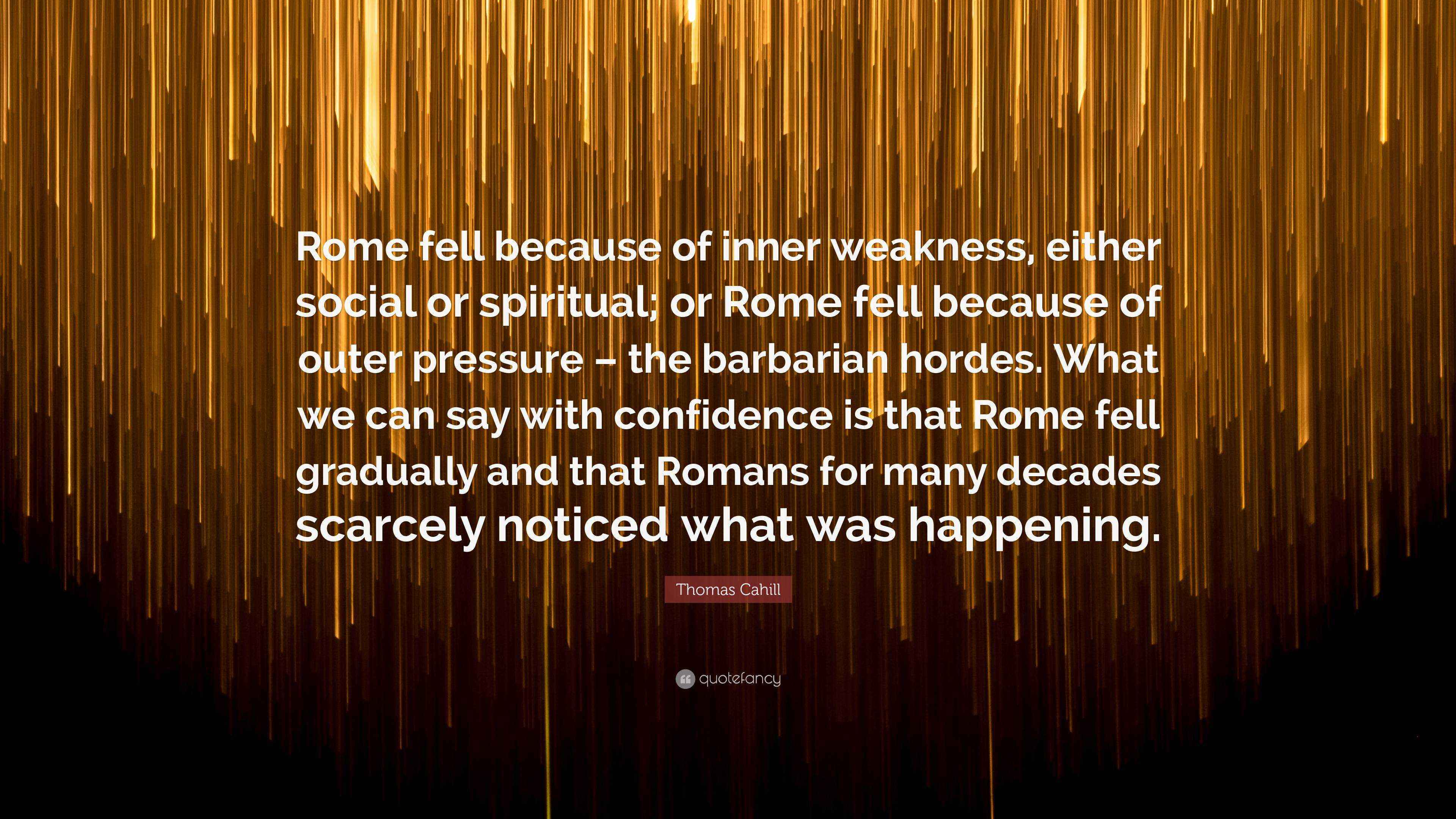 Thomas Cahill Quote: “Rome fell because of inner weakness, either ...