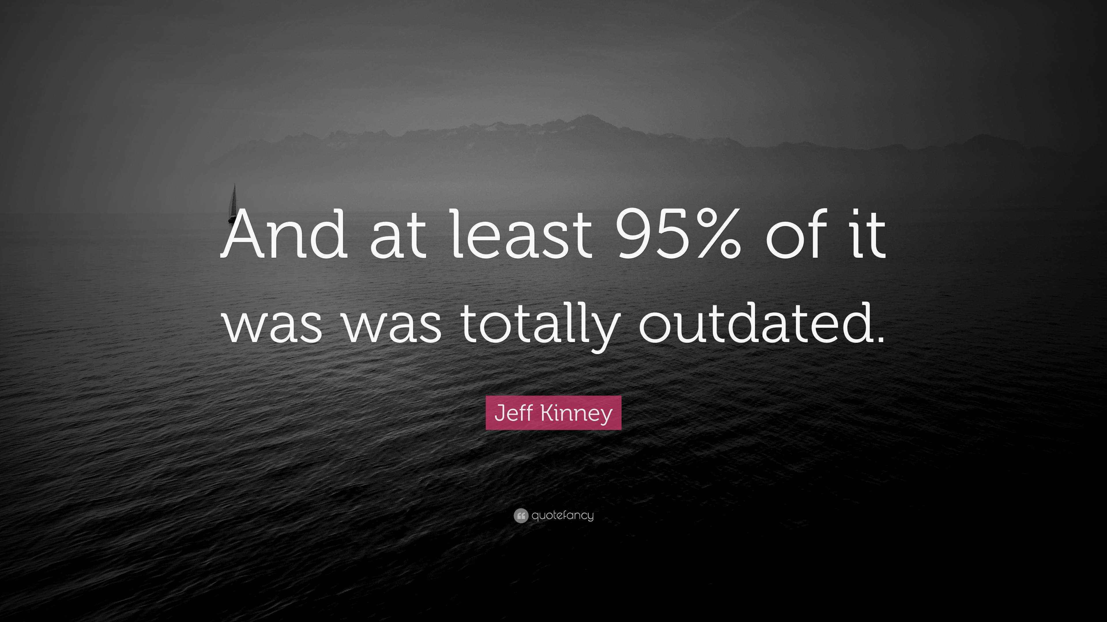 Jeff Kinney Quote: “And at least 95% of it was was totally outdated.”
