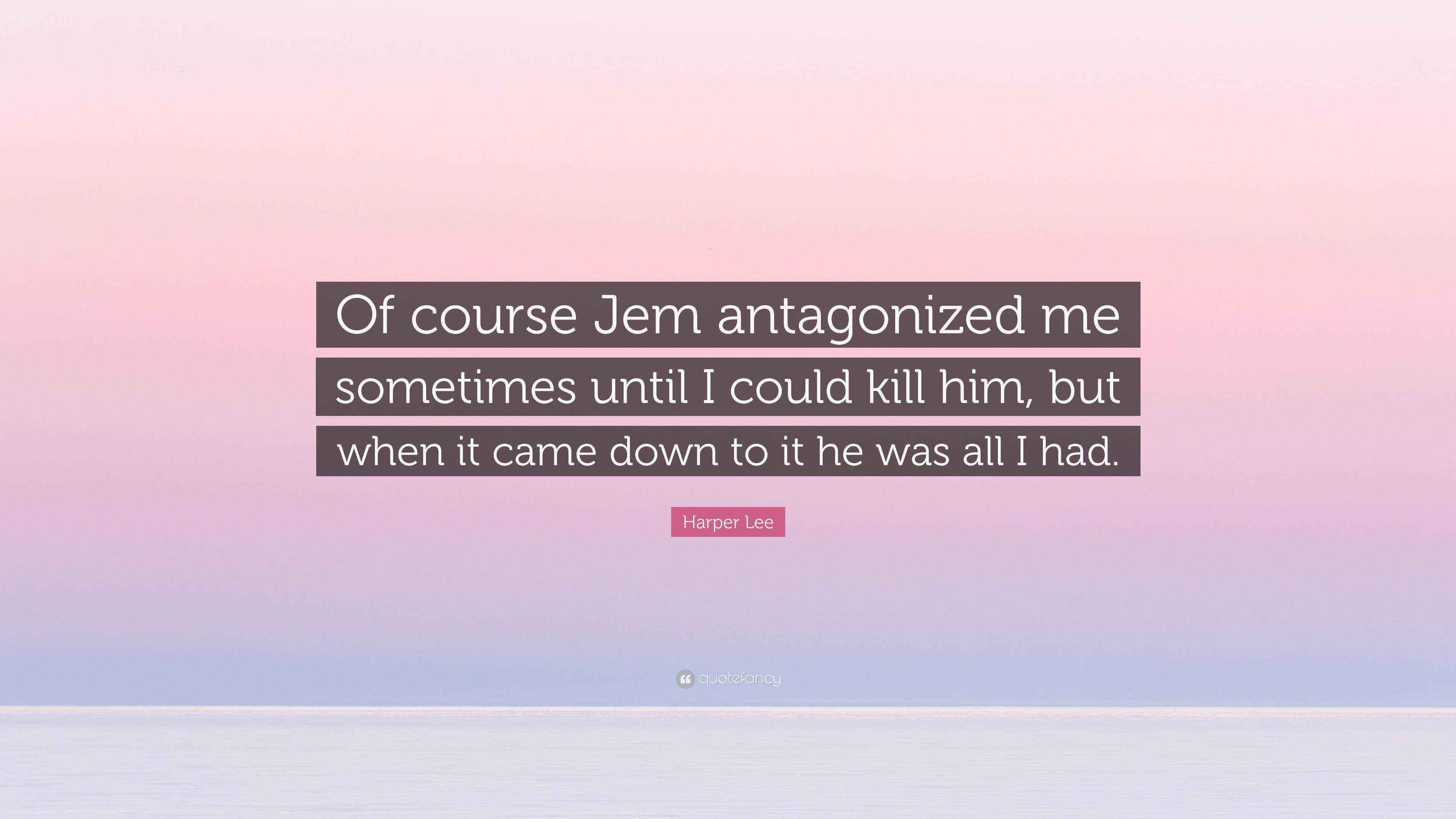 Harper Lee Quote: “Of course Jem antagonized me sometimes until I could ...