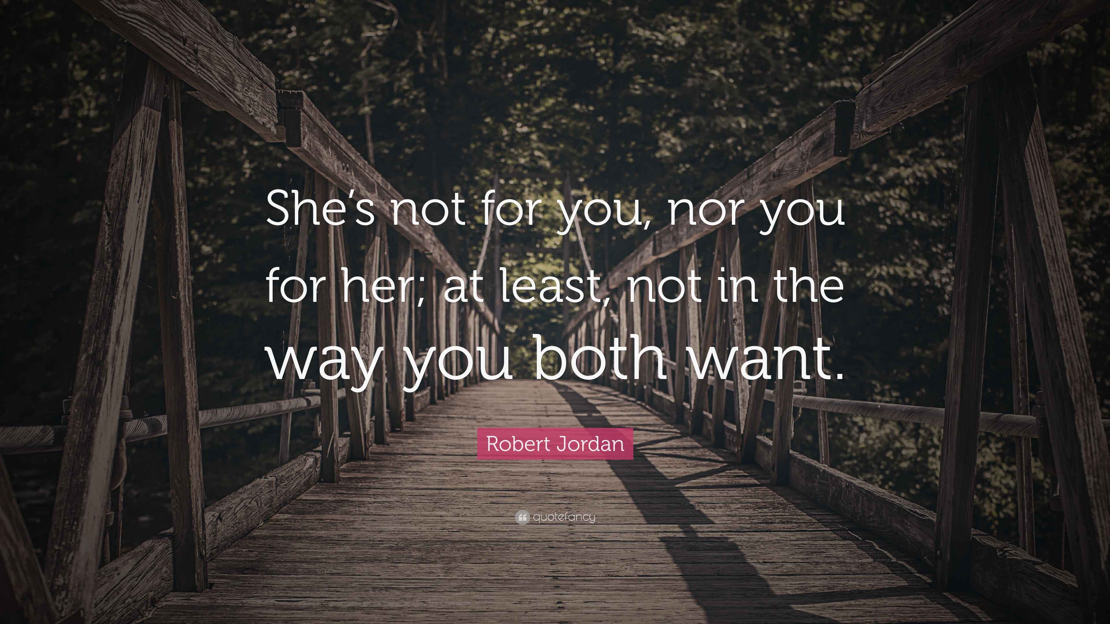 Robert Jordan Quote: “She’s not for you, nor you for her; at least, not ...