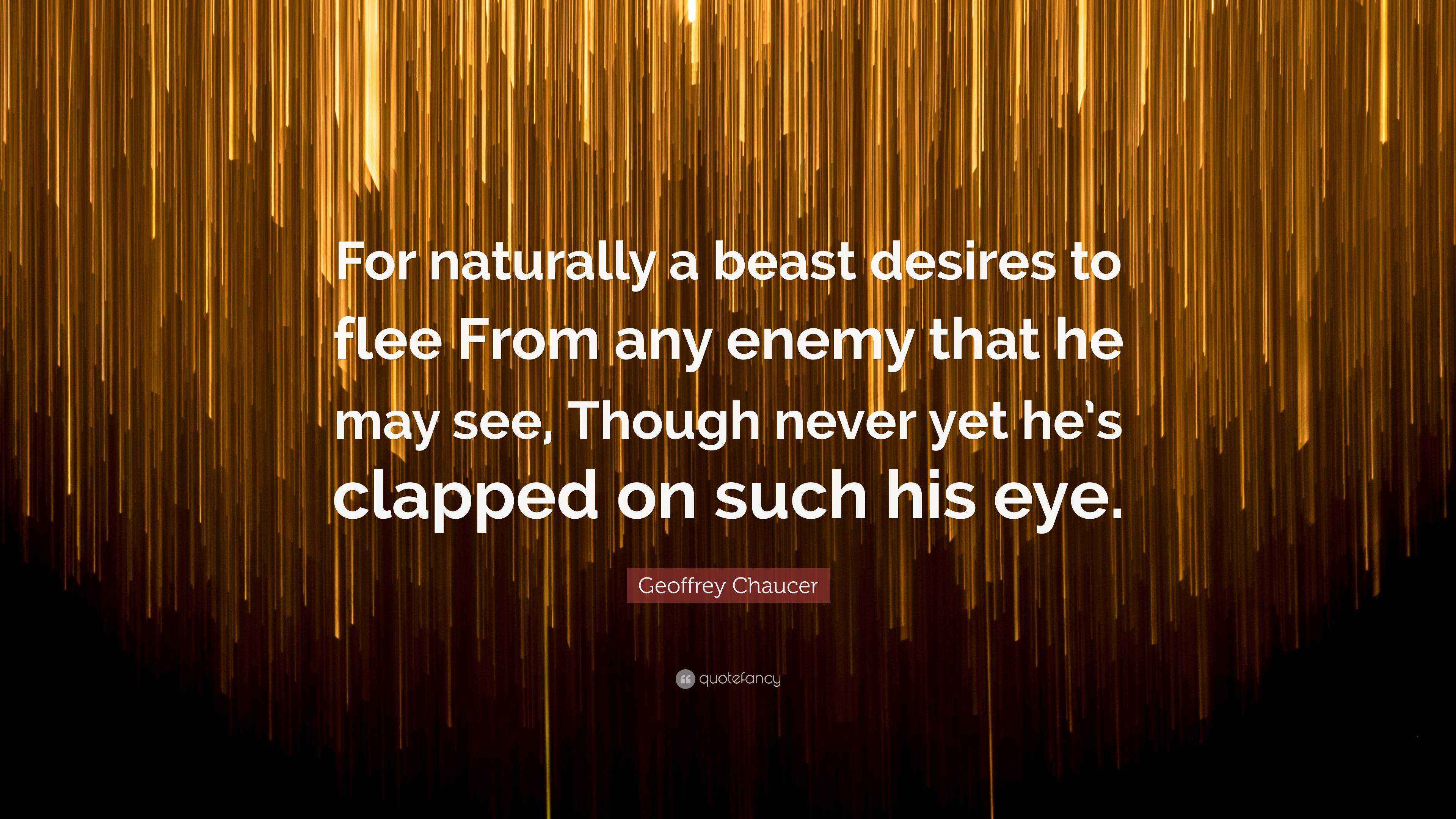 Geoffrey Chaucer Quote: “For naturally a beast desires to flee From any ...