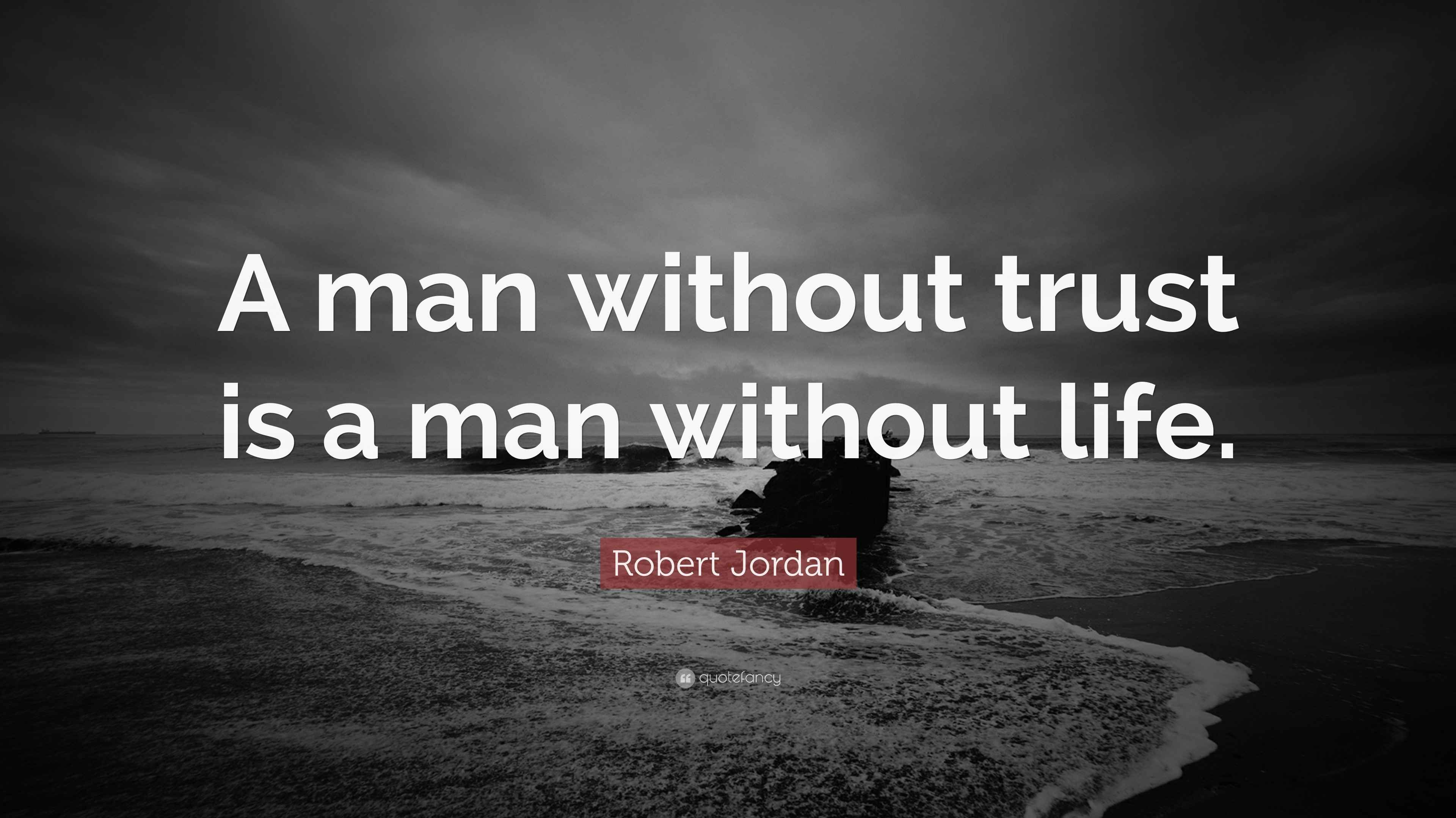 Robert Jordan Quote: “A man without trust is a man without life.”