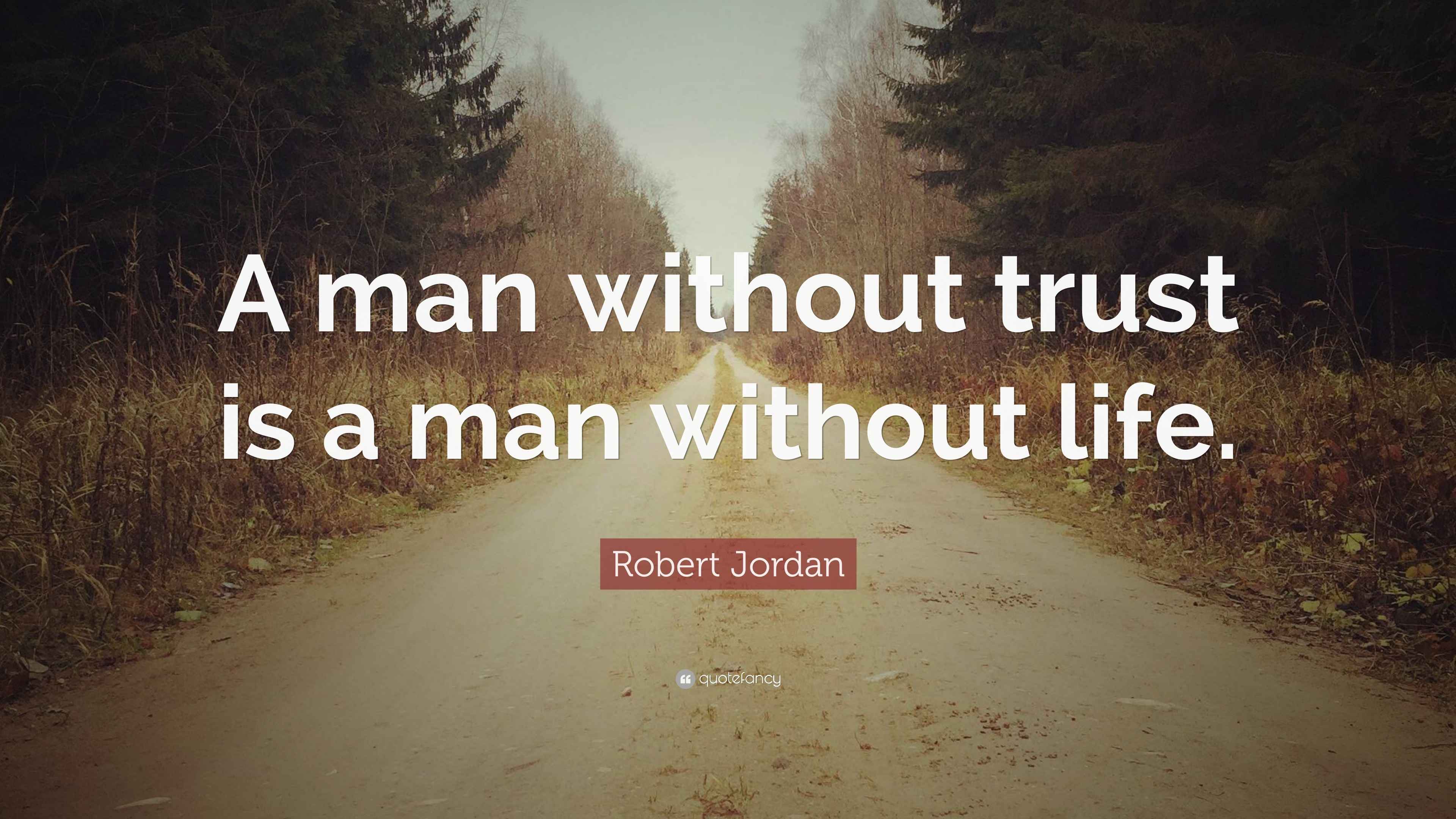 Robert Jordan Quote: “A man without trust is a man without life.”