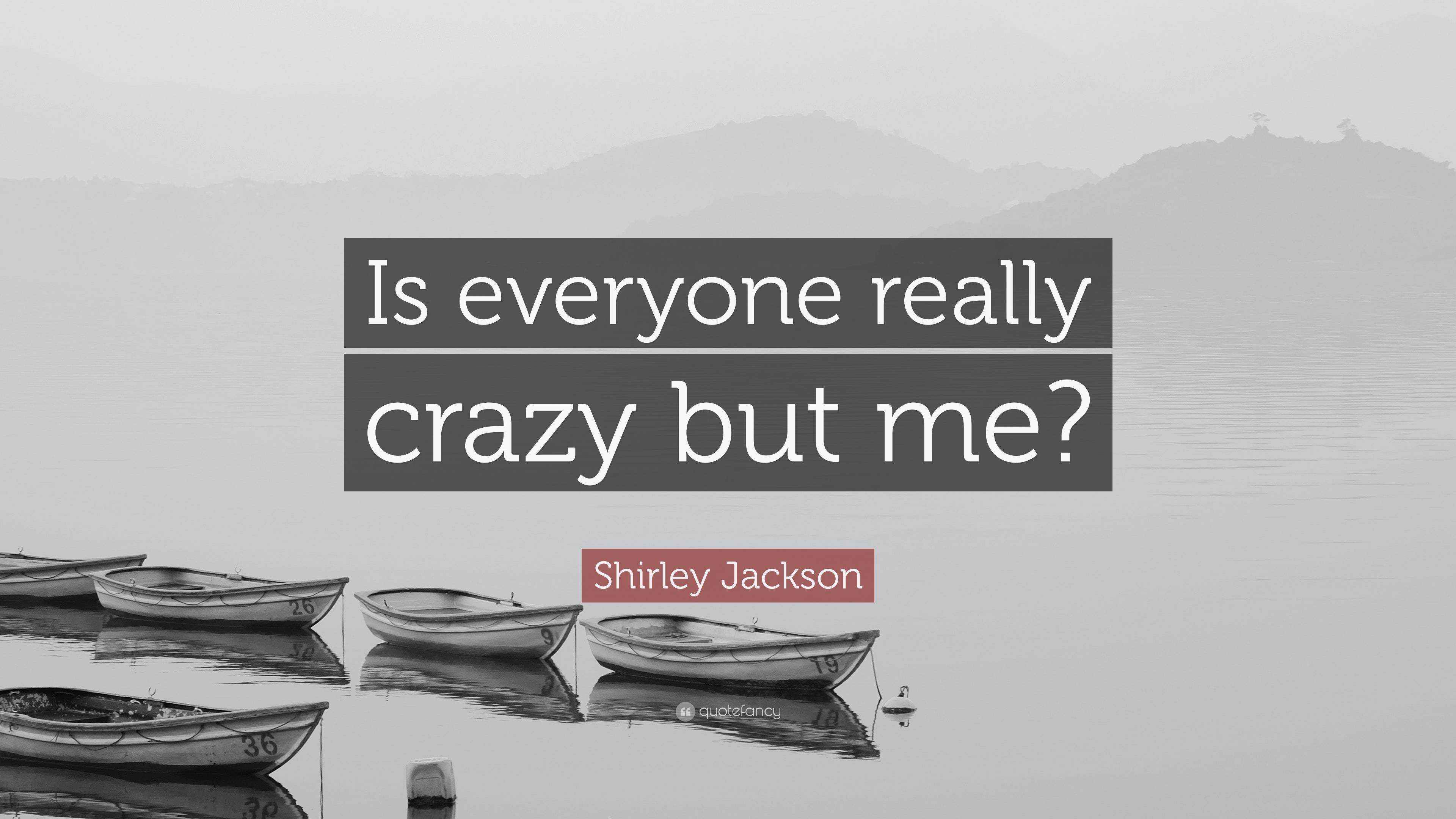 Shirley Jackson Quote: “Is everyone really crazy but me?”