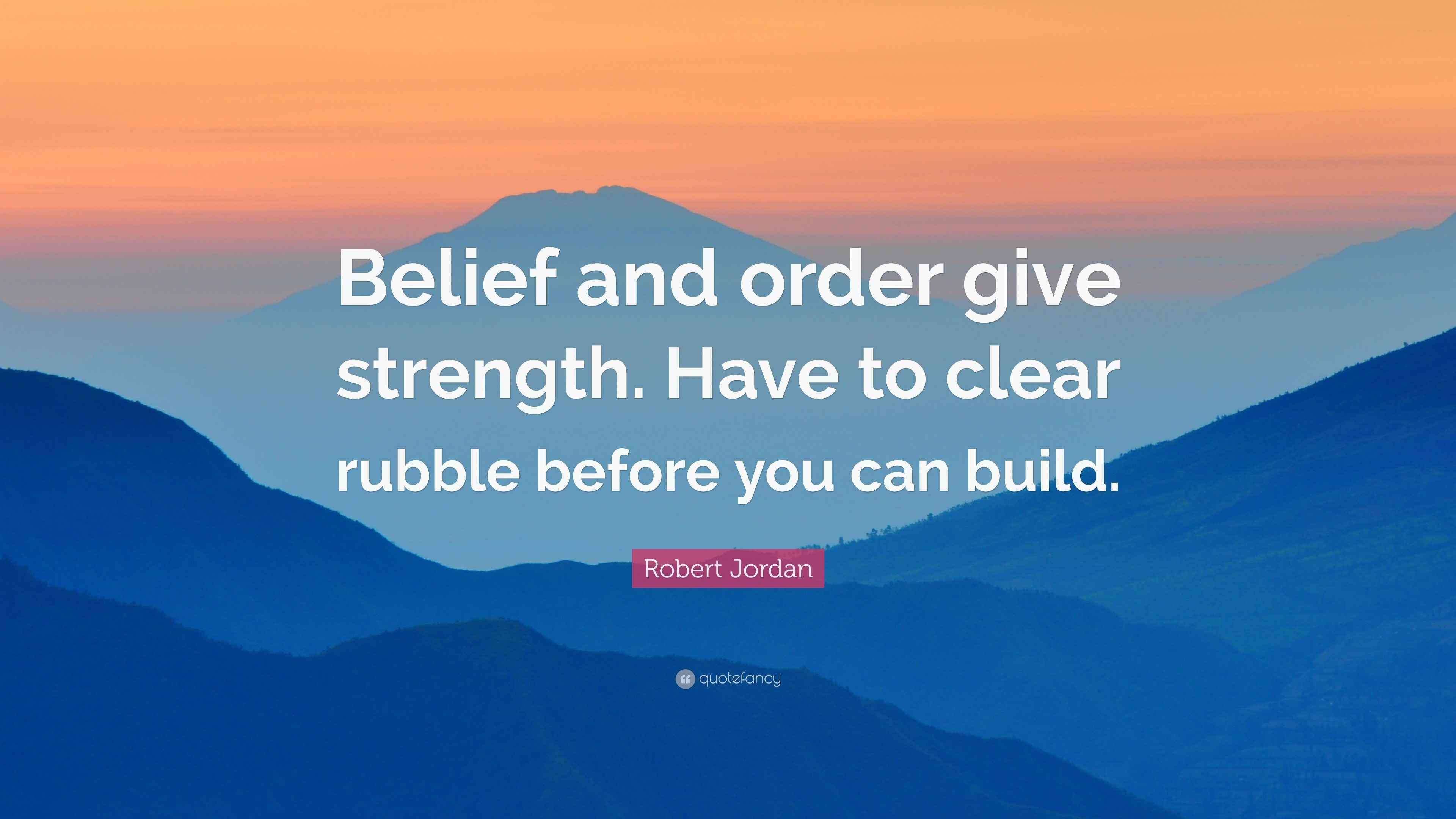 Robert Jordan Quote: “Belief and order give strength. Have to clear ...