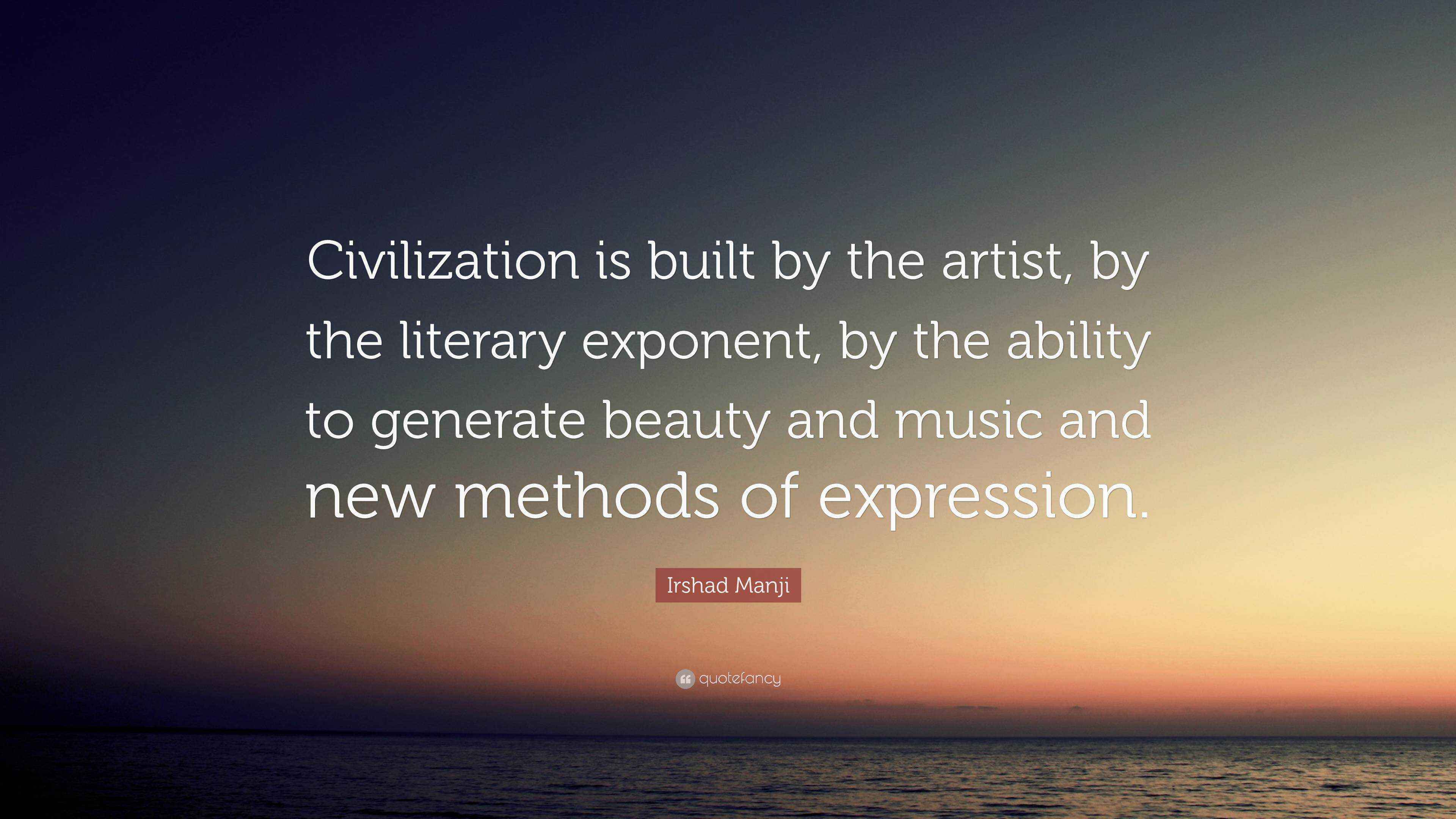 Irshad Manji Quote: “Civilization is built by the artist, by the ...