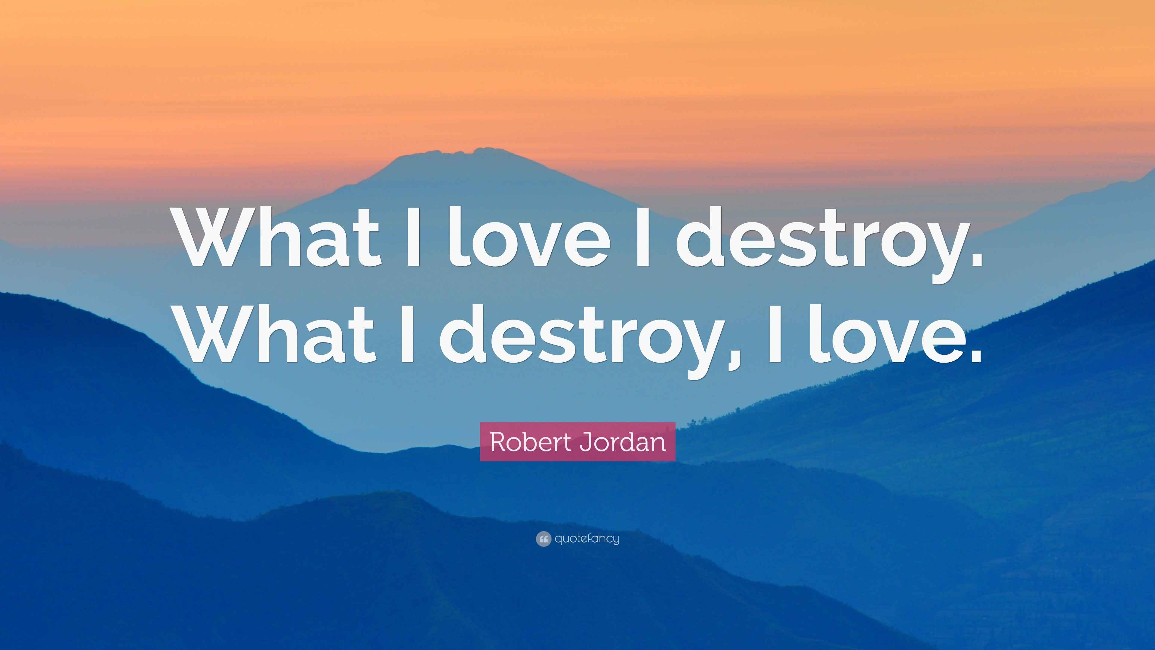 Robert Jordan Quote: “What I love I destroy. What I destroy, I love.”