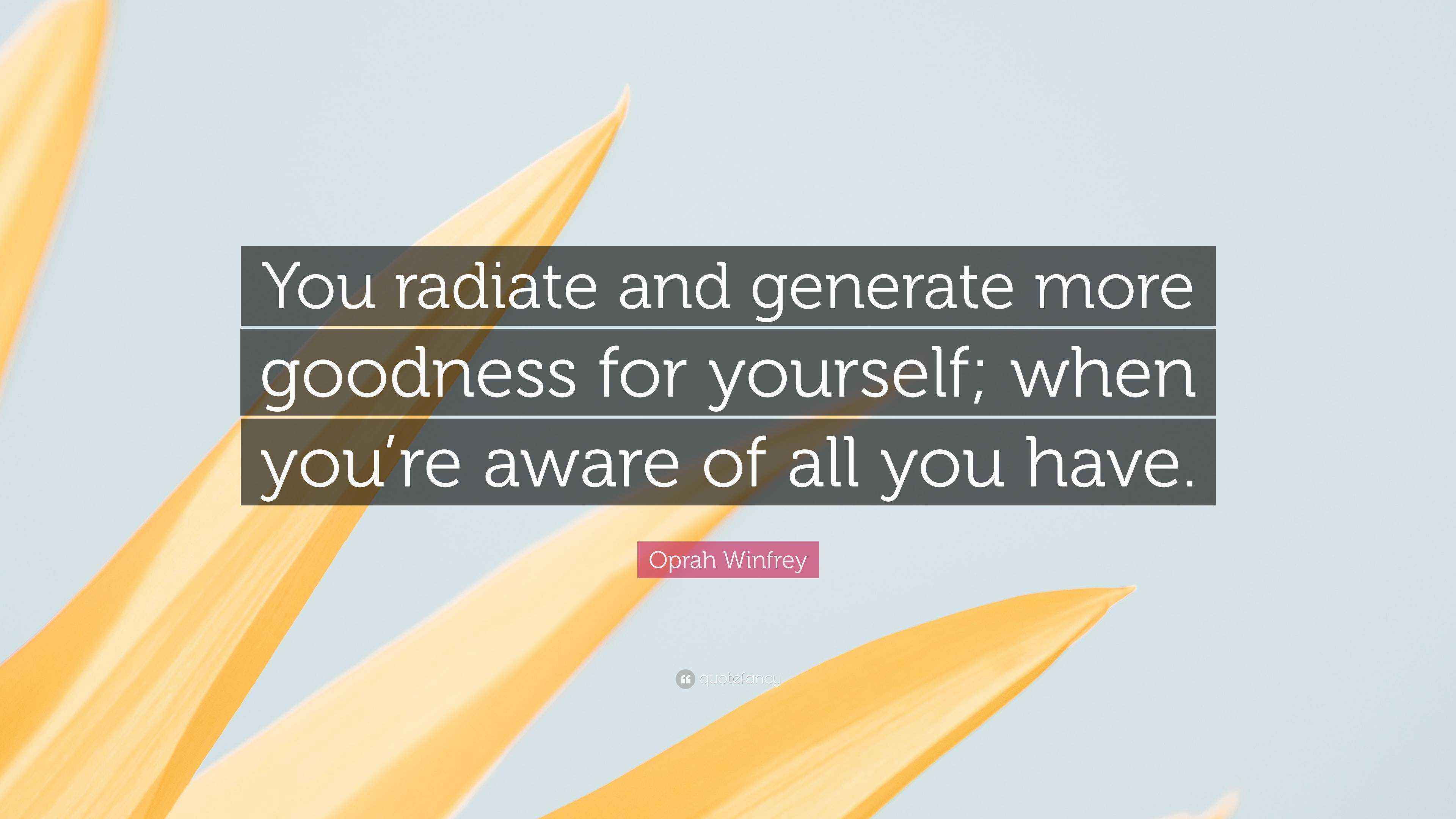 Oprah Winfrey Quote: “You radiate and generate more goodness for ...