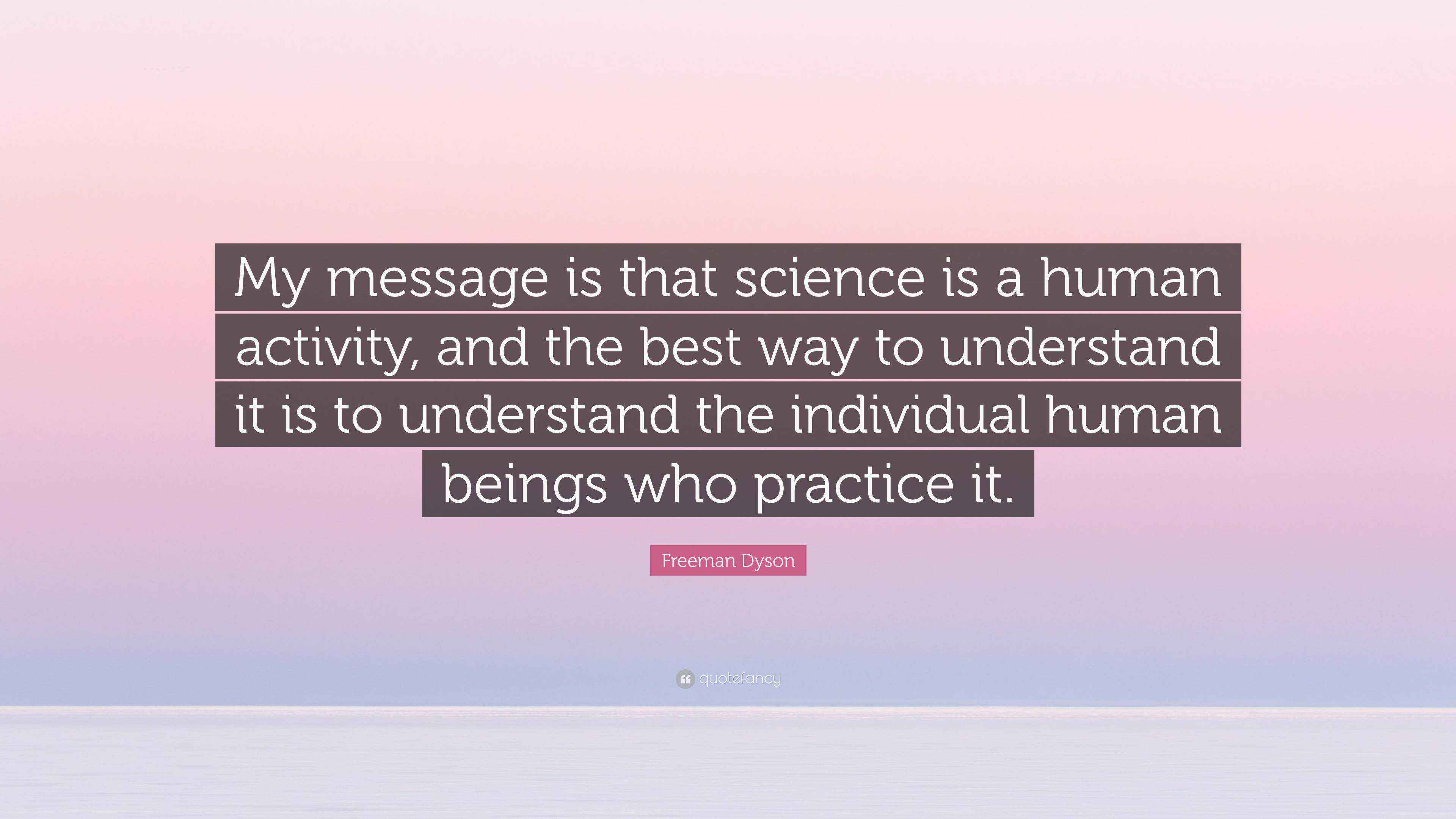 Freeman Dyson Quote: “My message is that science is a human activity ...