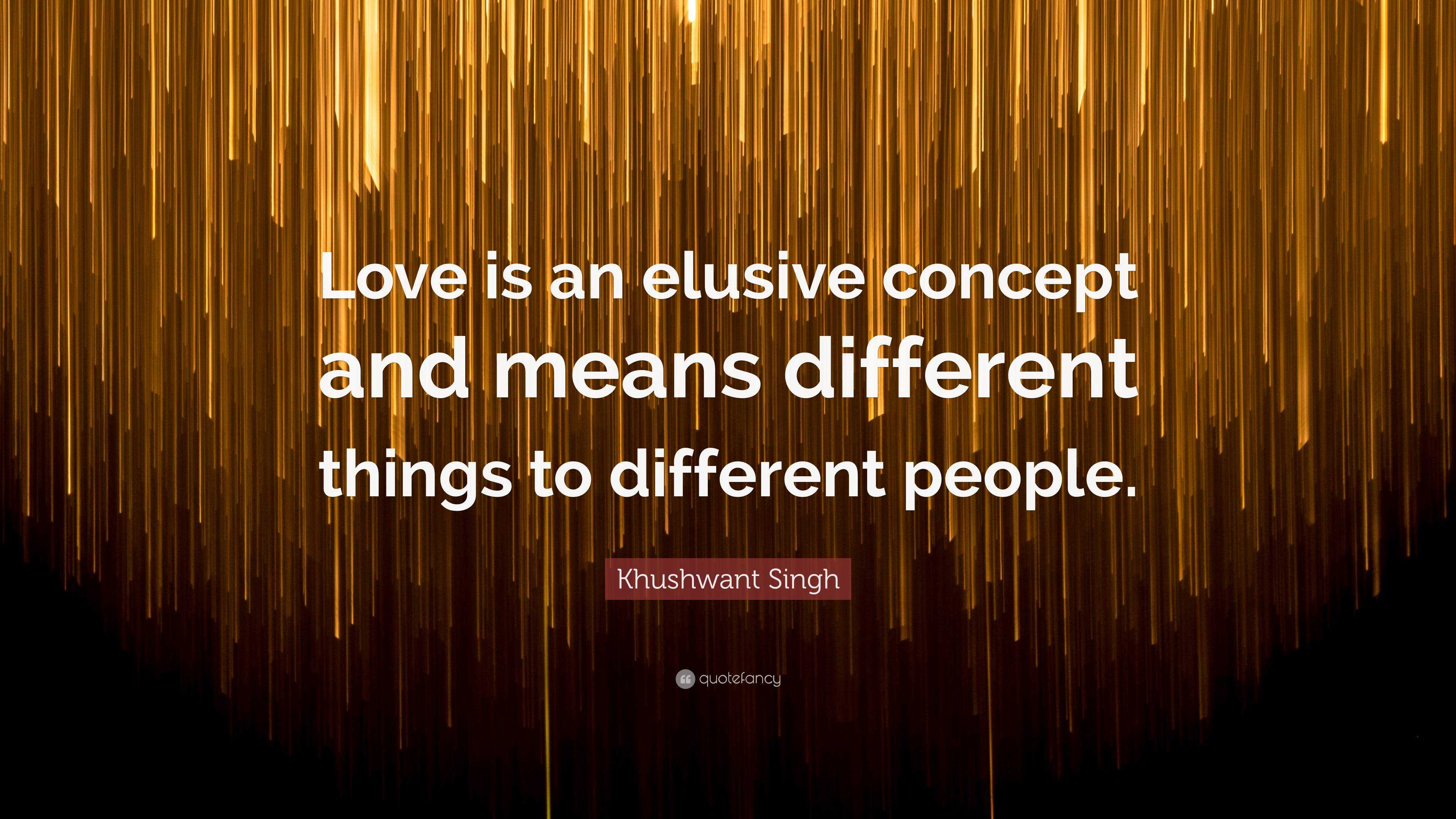 Khushwant Singh Quote: “Love is an elusive concept and means different ...