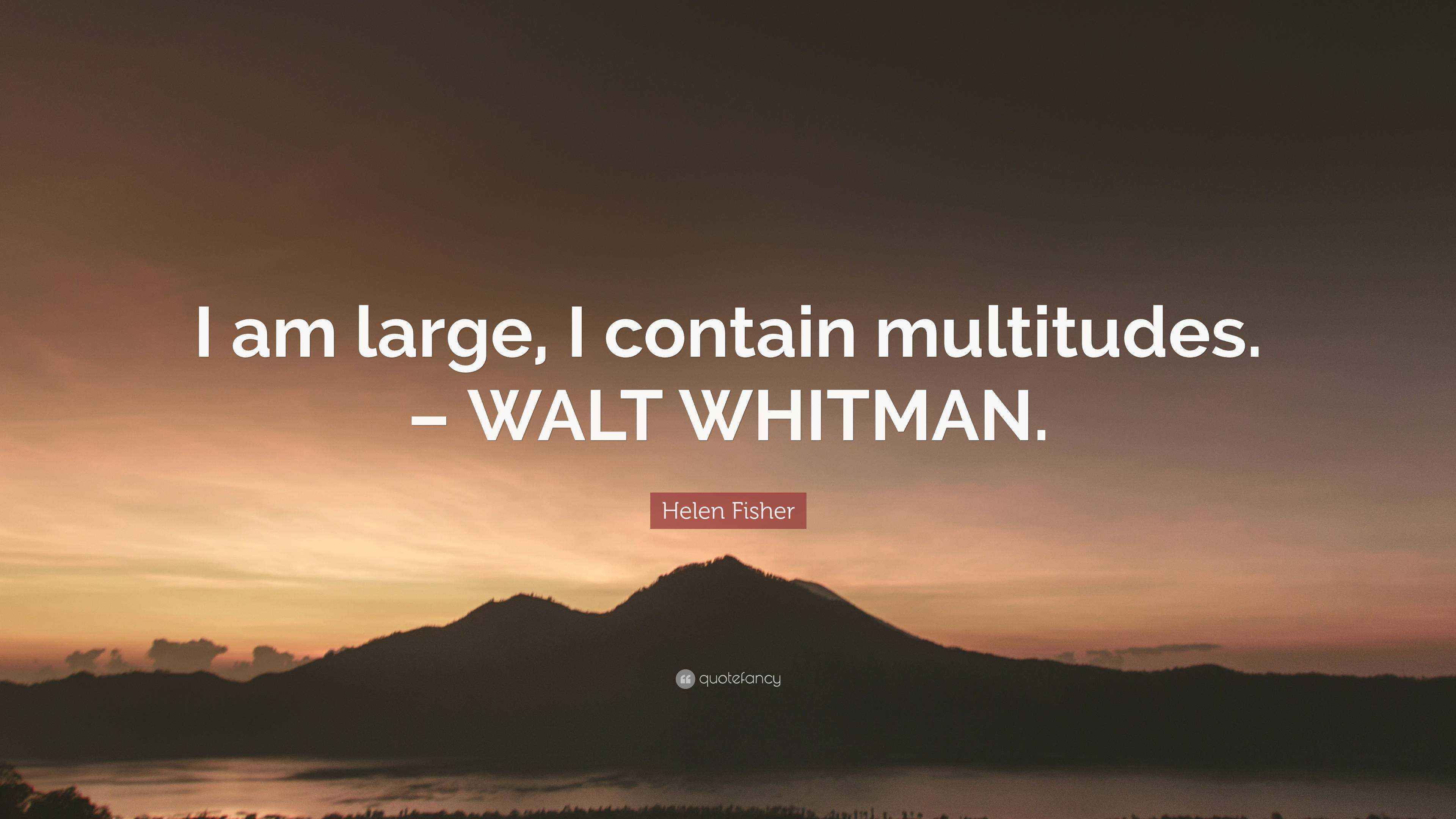 Helen Fisher Quote: “I am large, I contain multitudes. – WALT WHITMAN.”